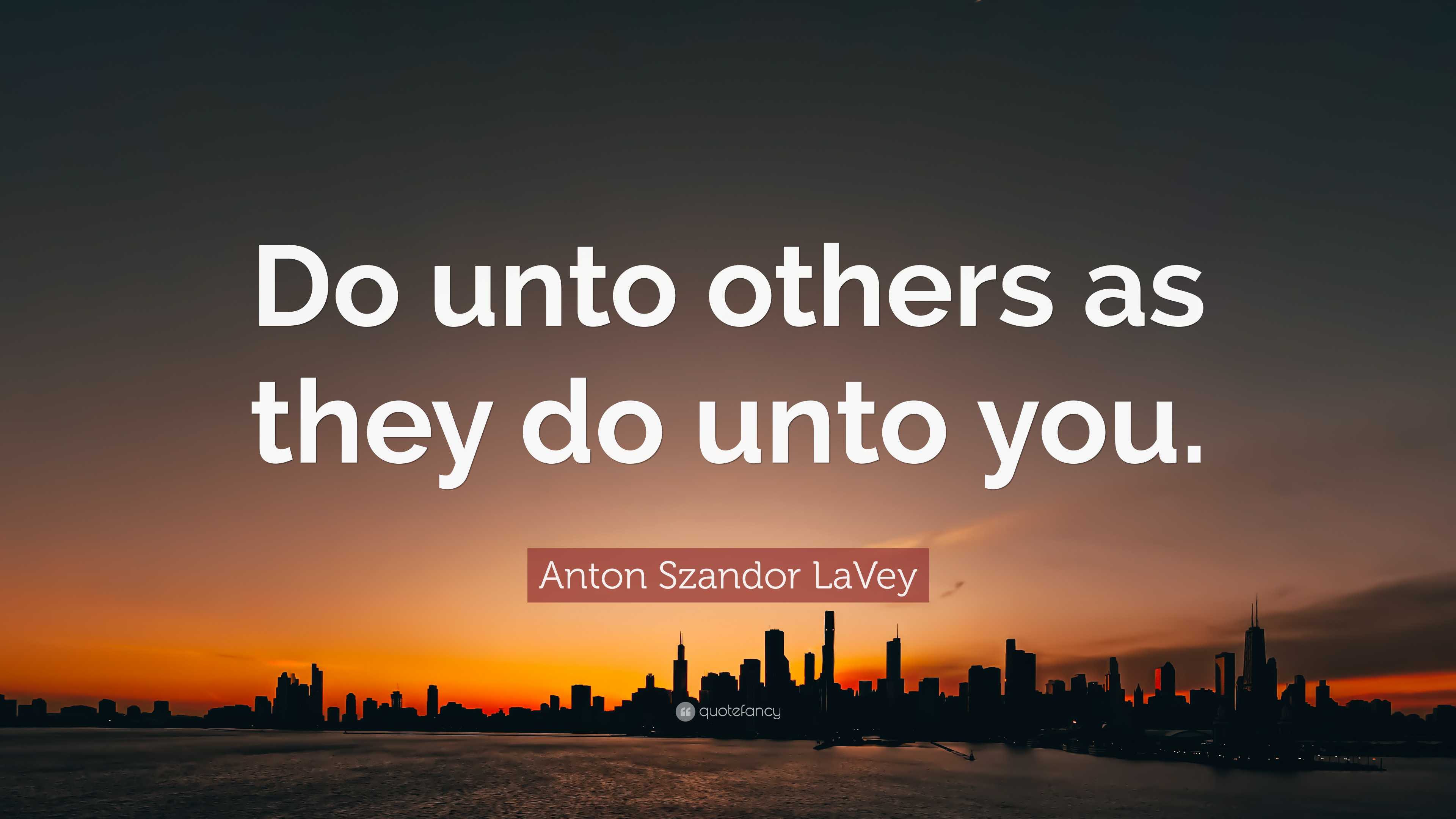 Anton Szandor LaVey Quote: “Do unto others as they do unto you.”