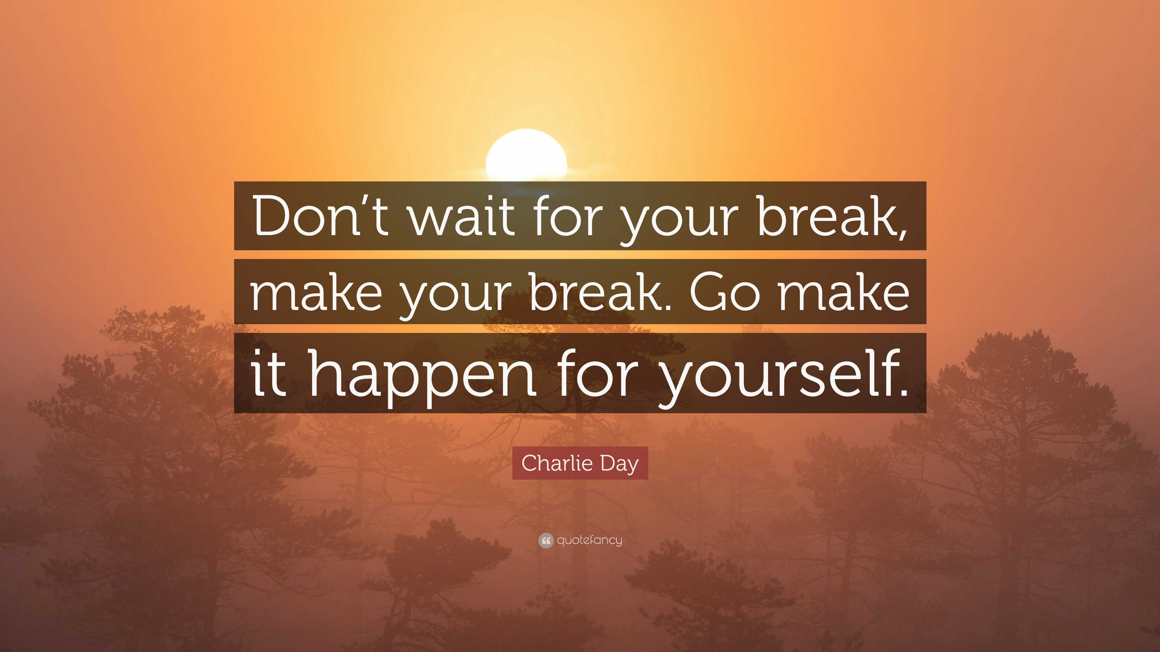 Charlie Day Quote: “Don’t wait for your break, make your break. Go make ...