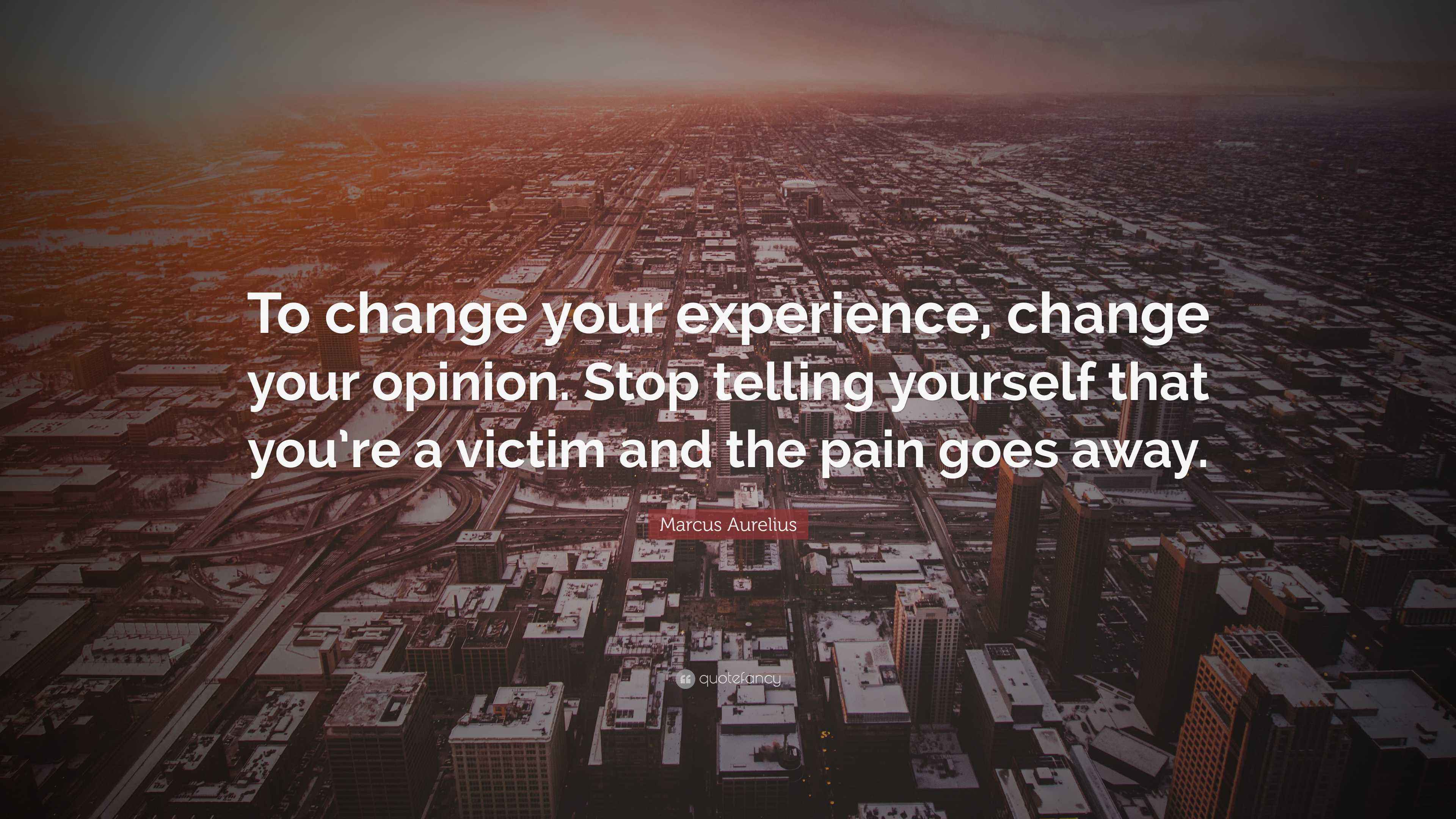 Marcus Aurelius Quote: “To change your experience, change your opinion ...