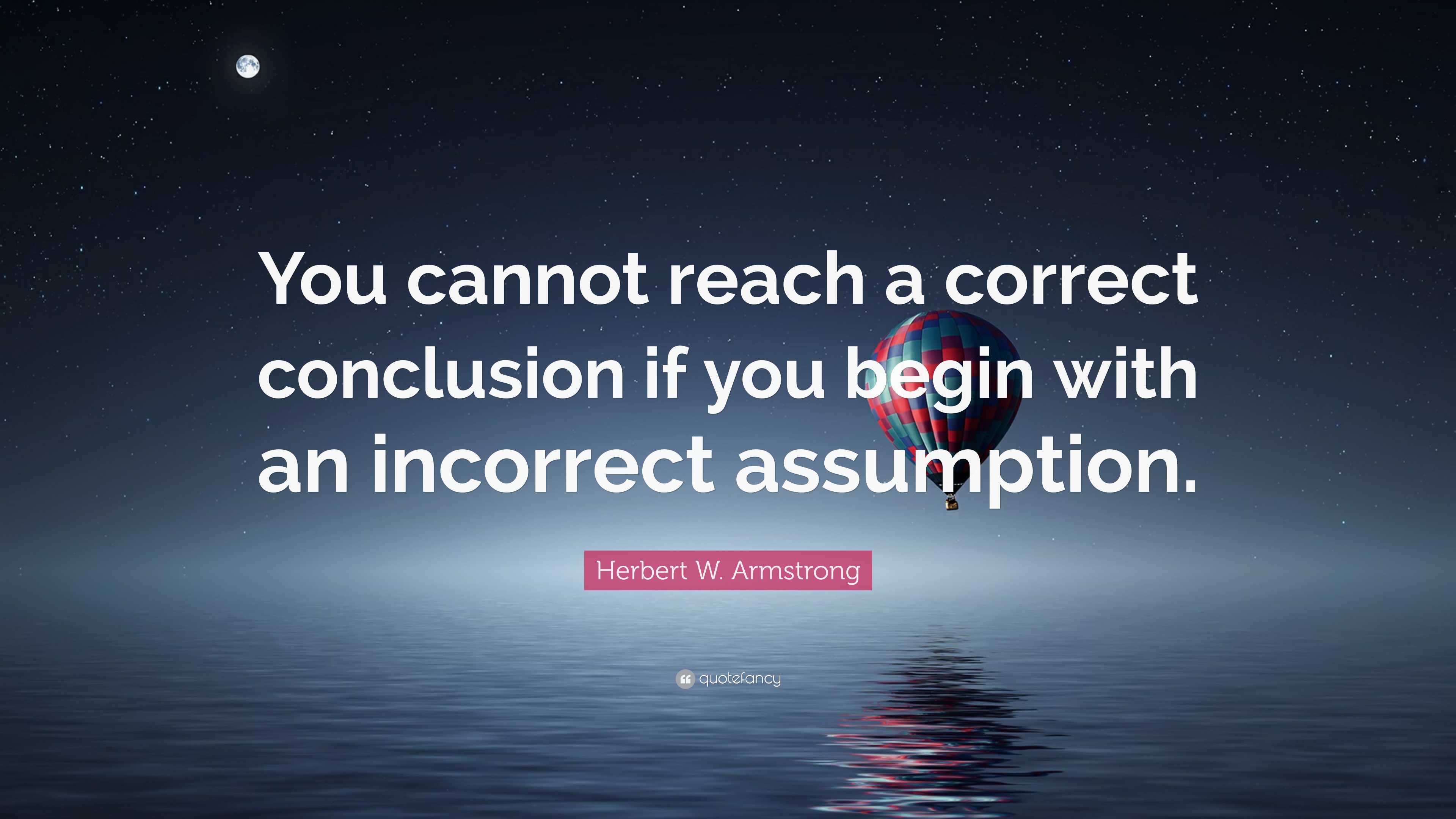 Herbert W. Armstrong Quote: “You cannot reach a correct conclusion if ...