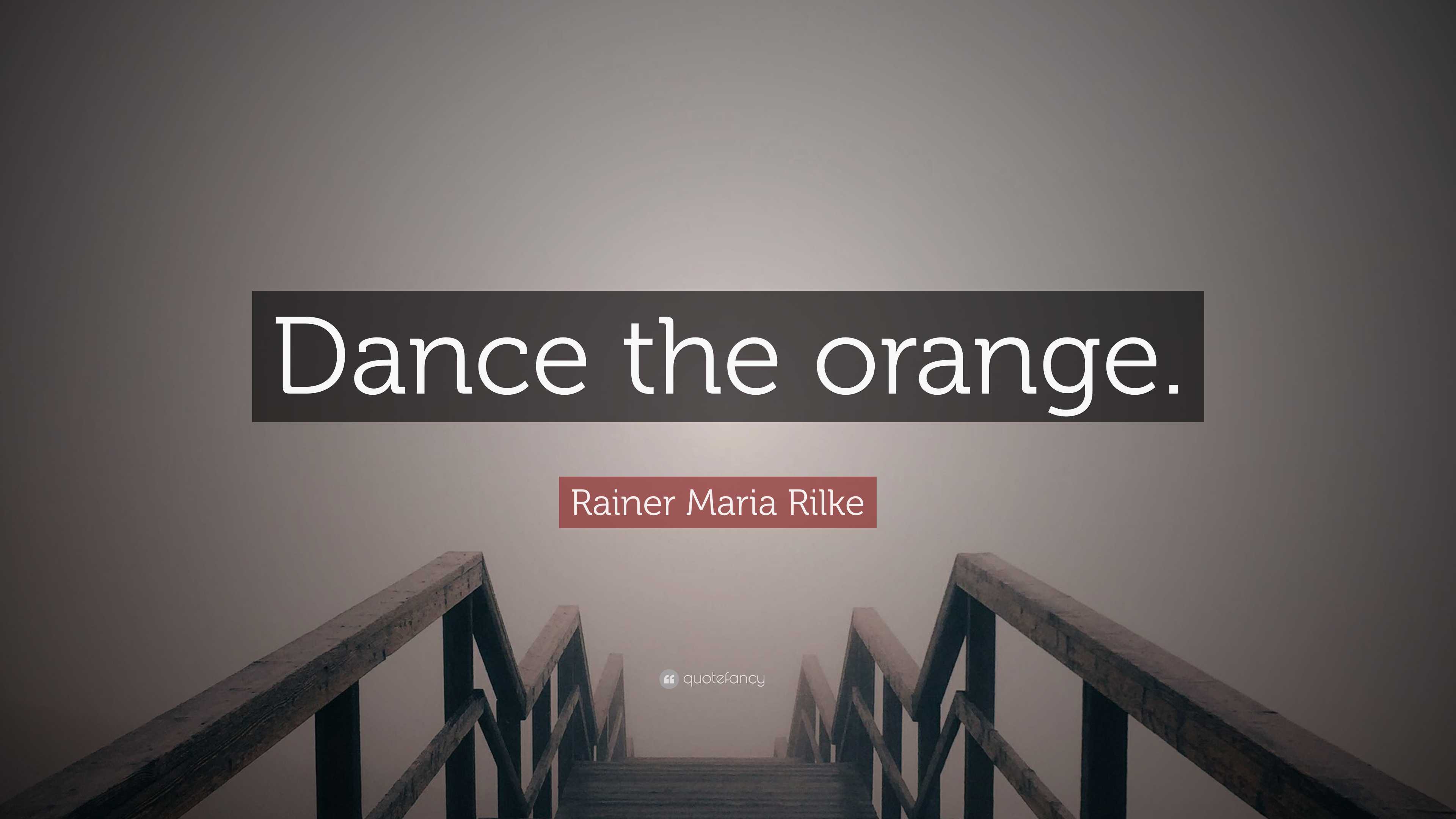 Rainer Maria Rilke Quote: “Dance the orange.”