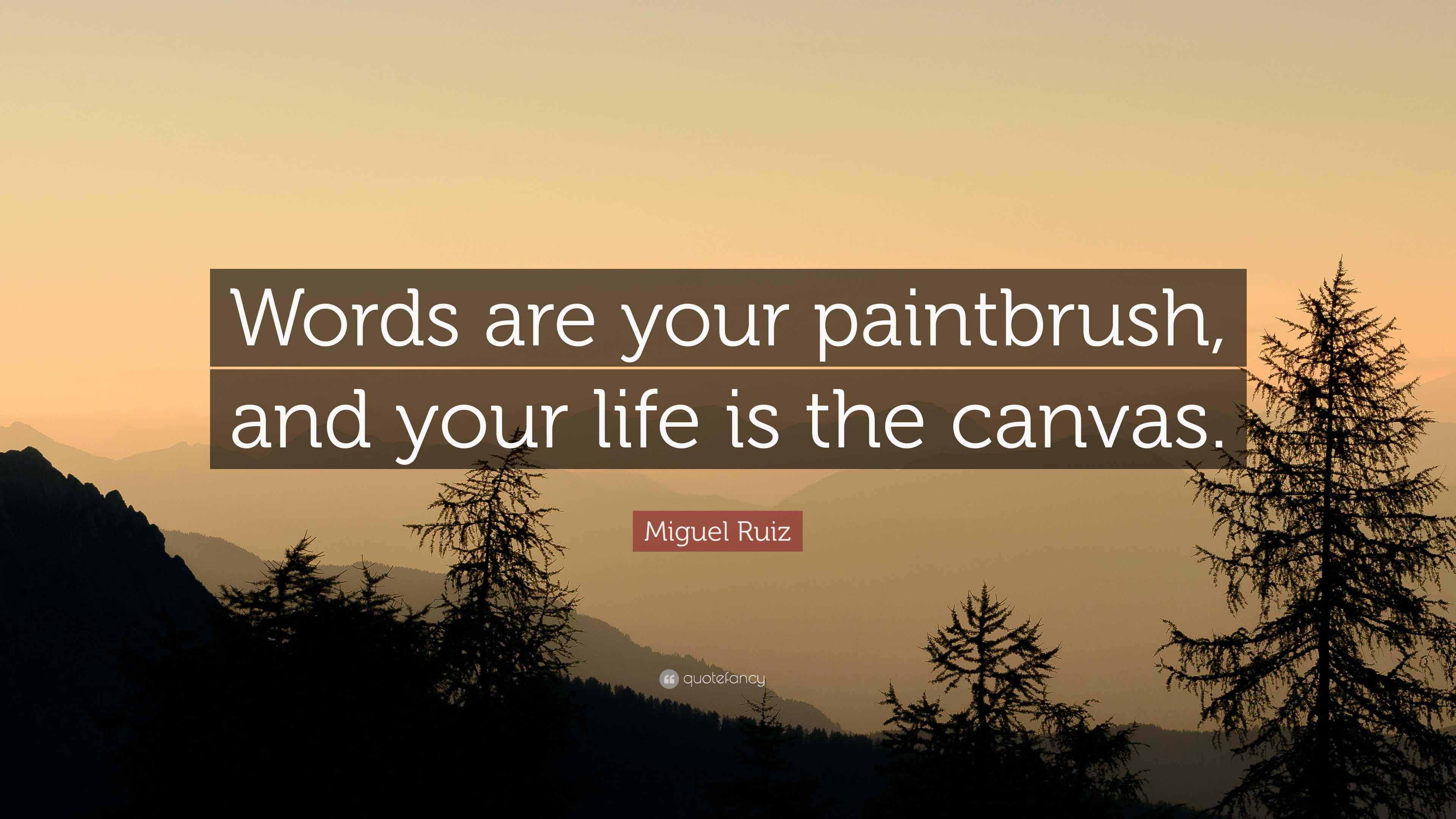 Miguel Ruiz Quote: “Words are your paintbrush, and your life is the ...