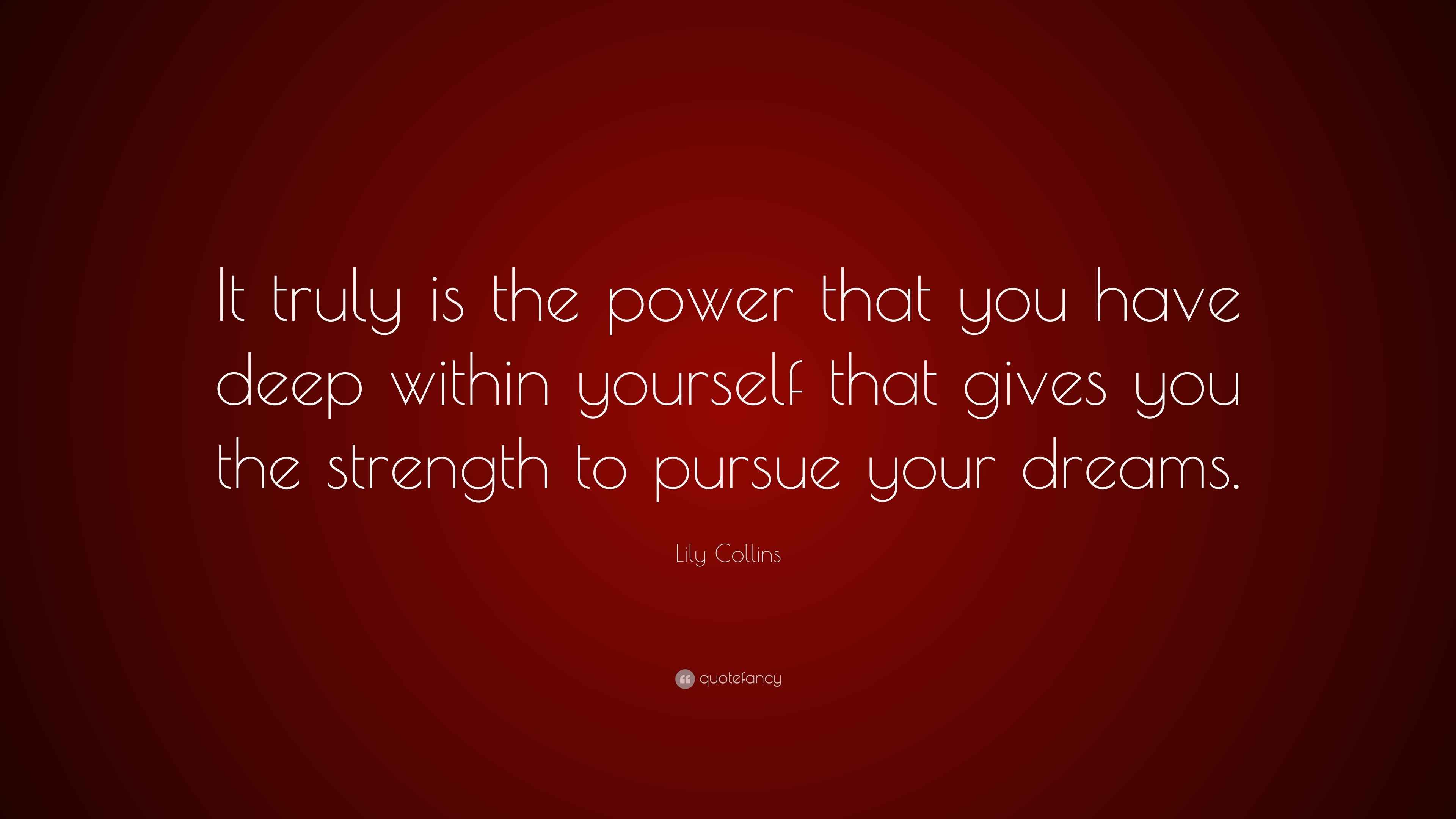 Lily Collins Quote: “It truly is the power that you have deep within ...