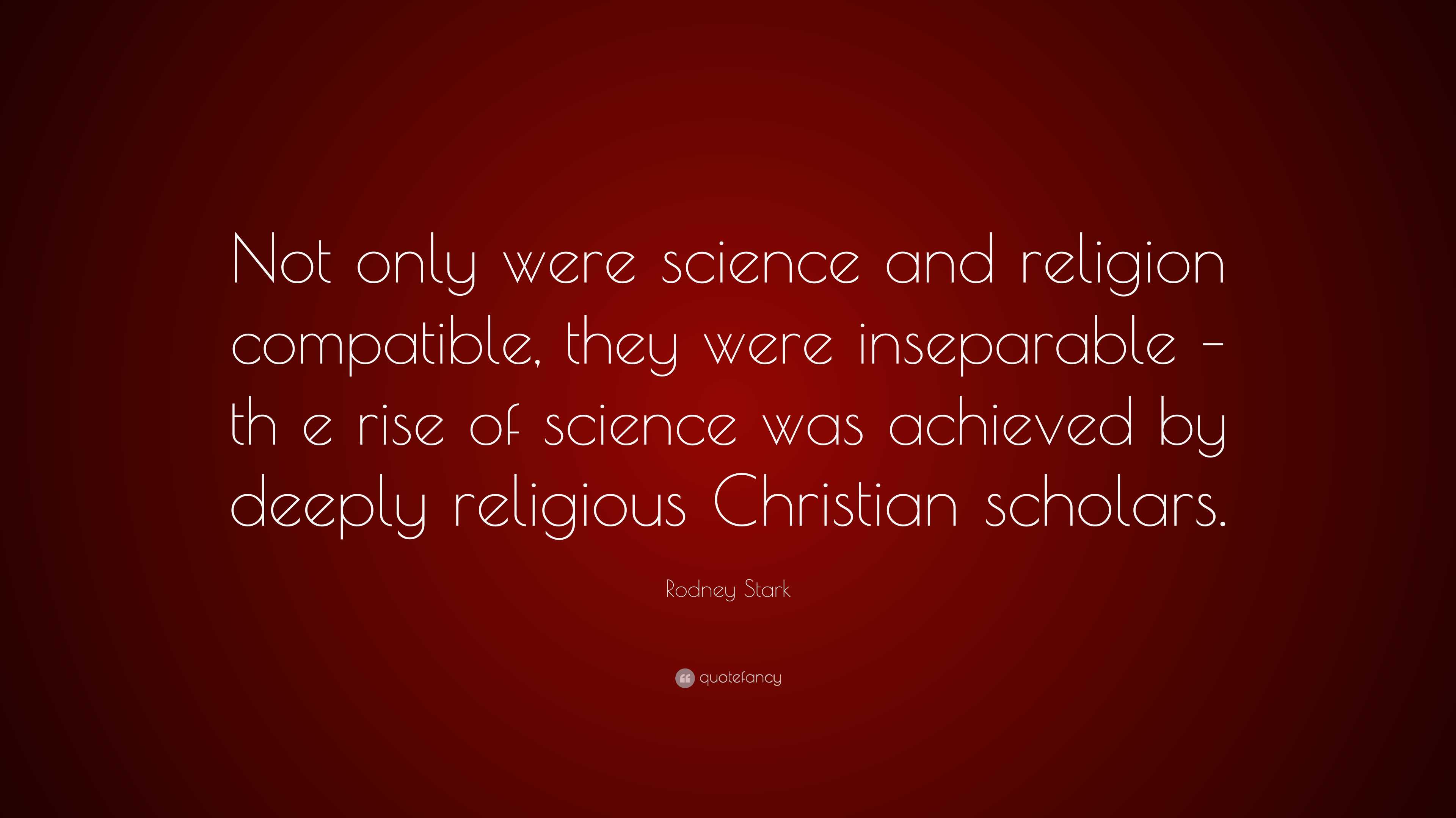 Rodney Stark Quote: “Not only were science and religion compatible ...