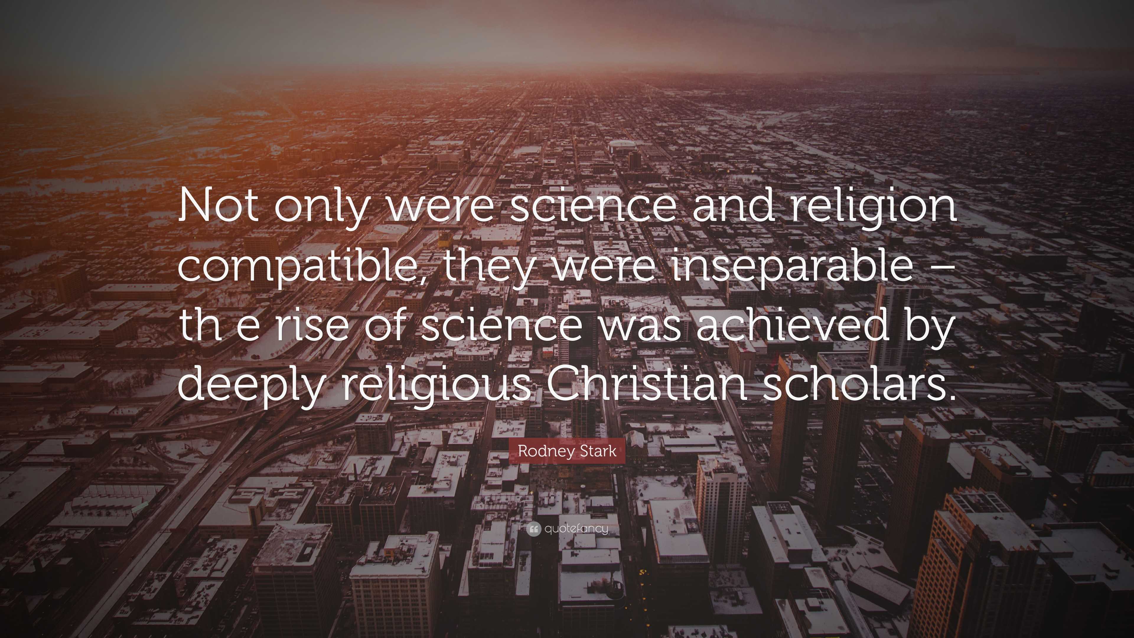 Rodney Stark Quote: “Not only were science and religion compatible ...