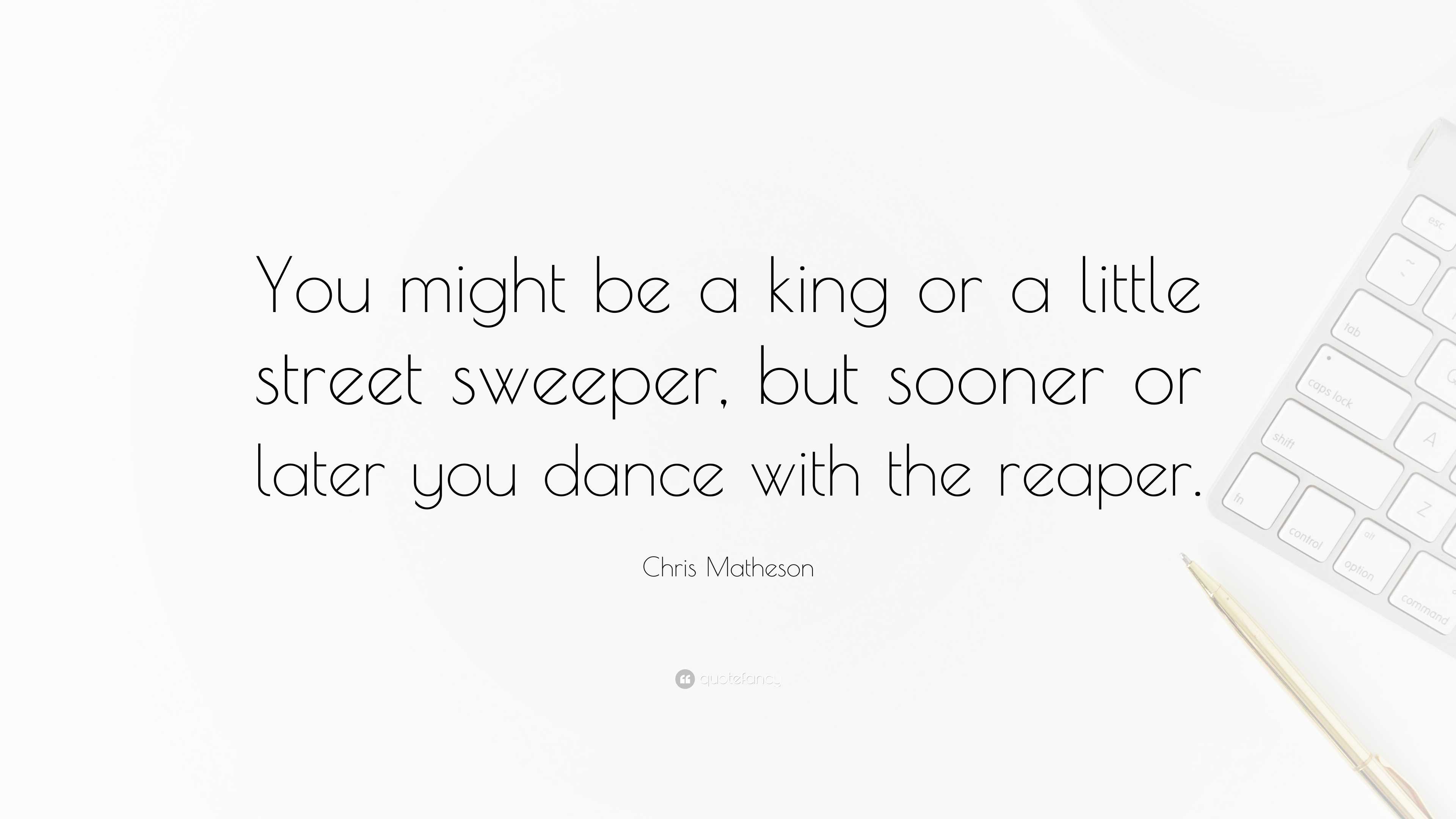 Chris Matheson Quote: “You might be a king or a little street sweeper ...