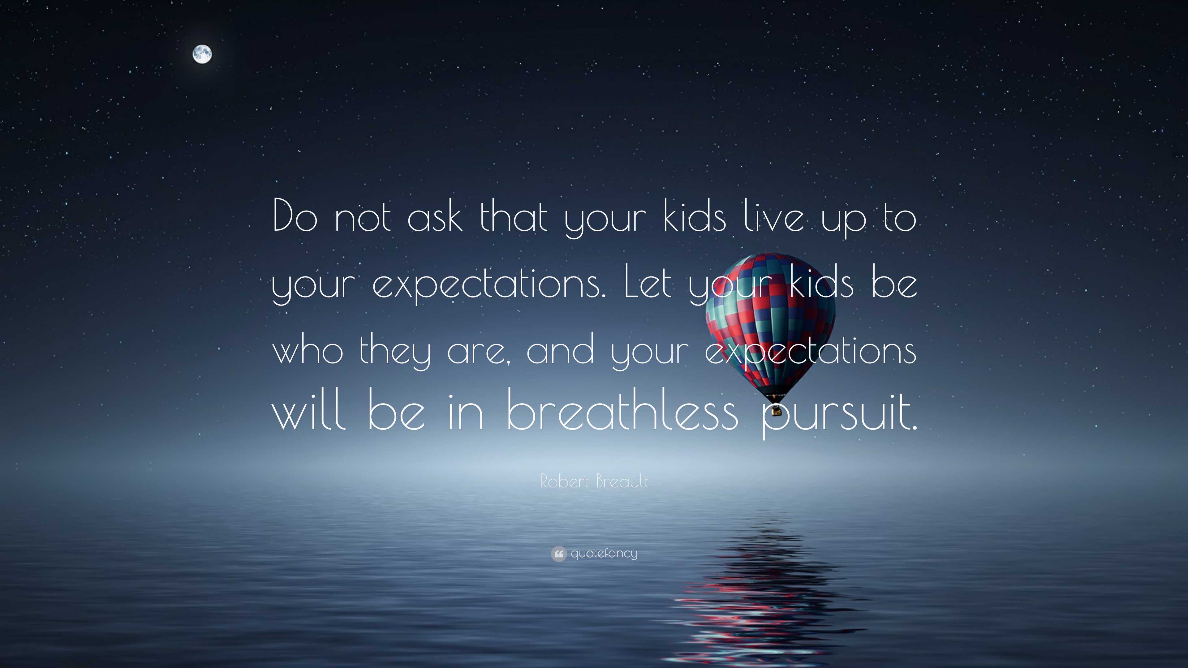 Robert Breault Quote: “Do not ask that your kids live up to your ...