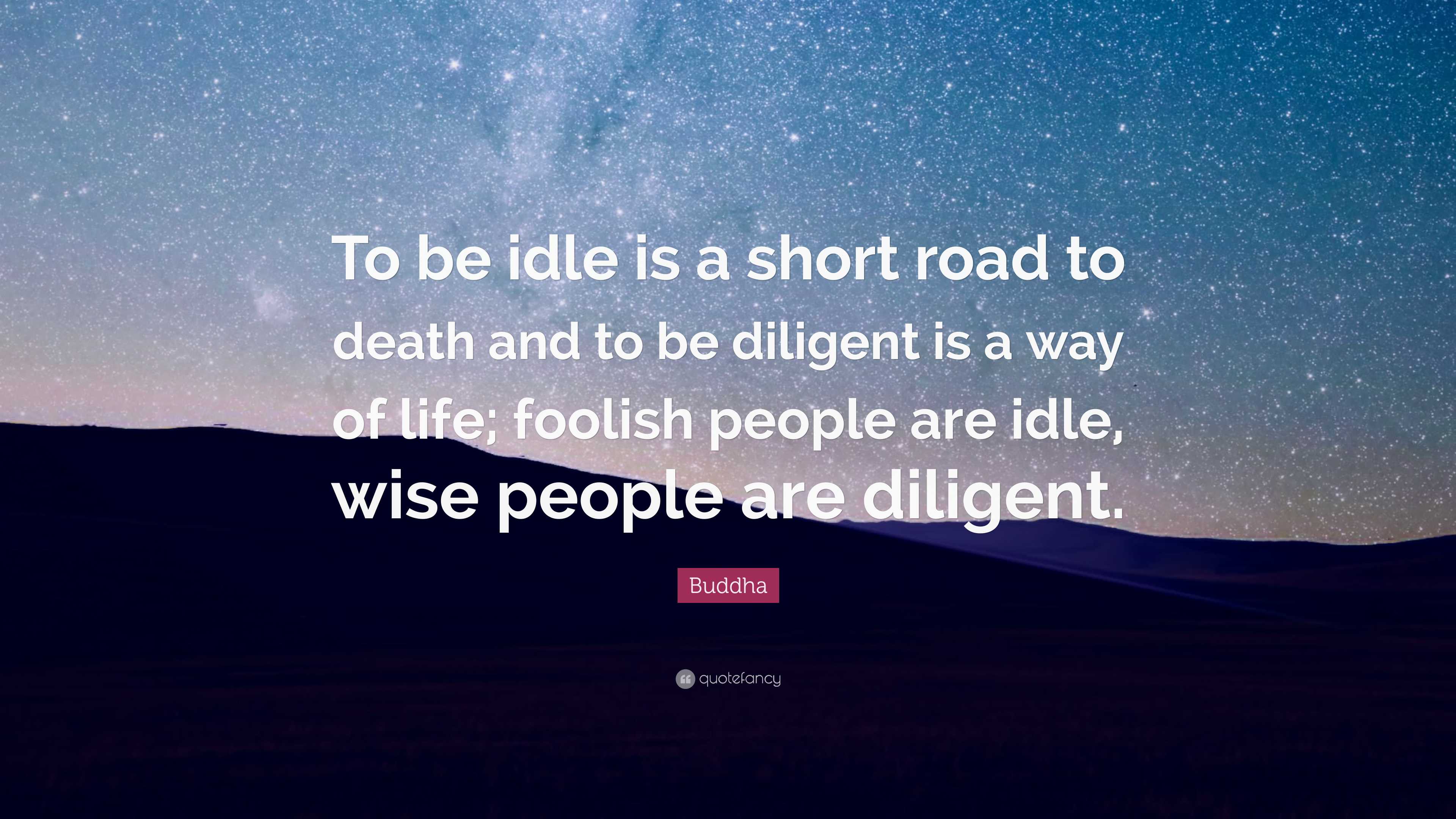 Buddha Quote: “To be idle is a short road to death and to be diligent ...