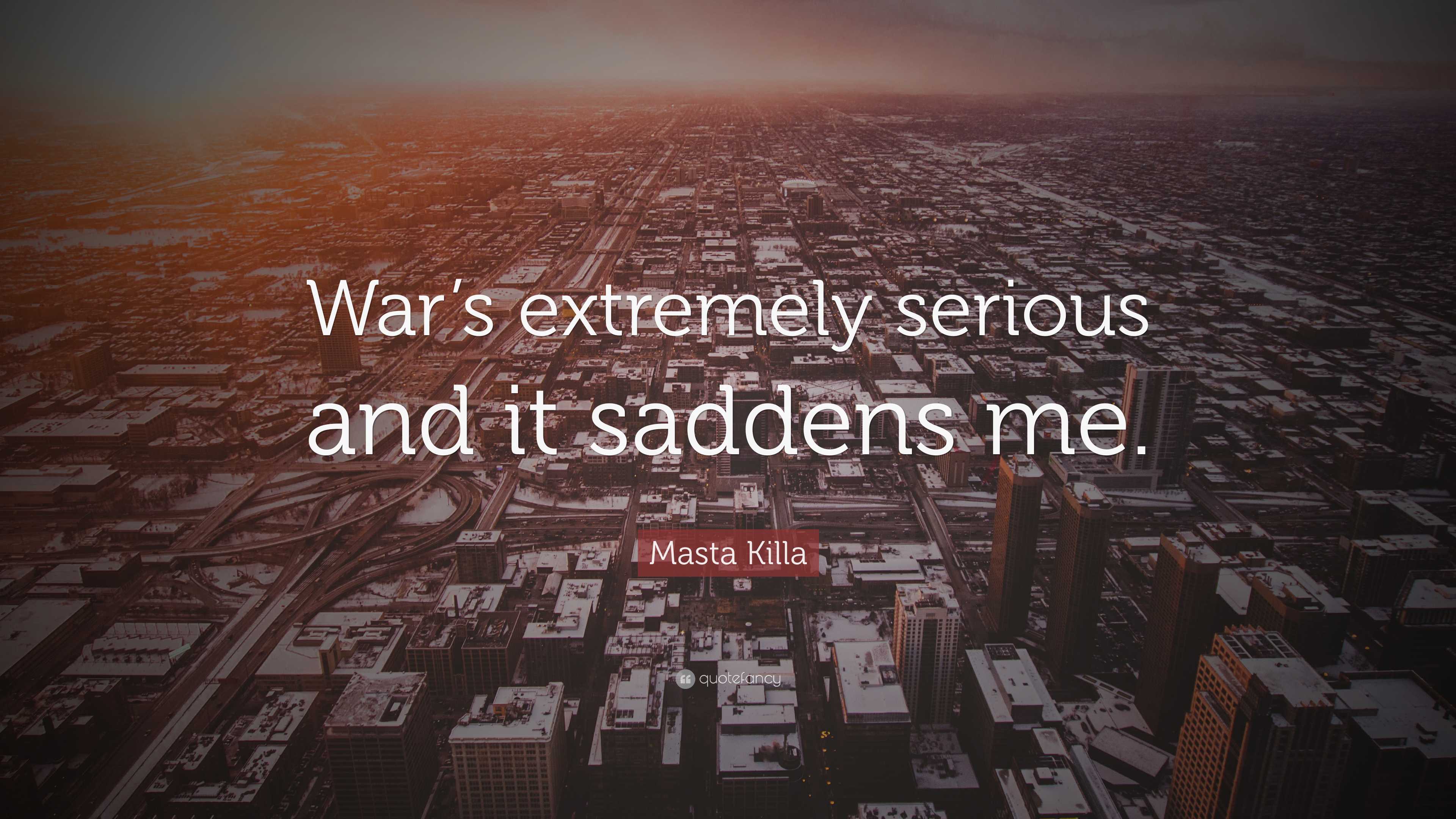 Masta Killa Quote: “War’s extremely serious and it saddens me.”