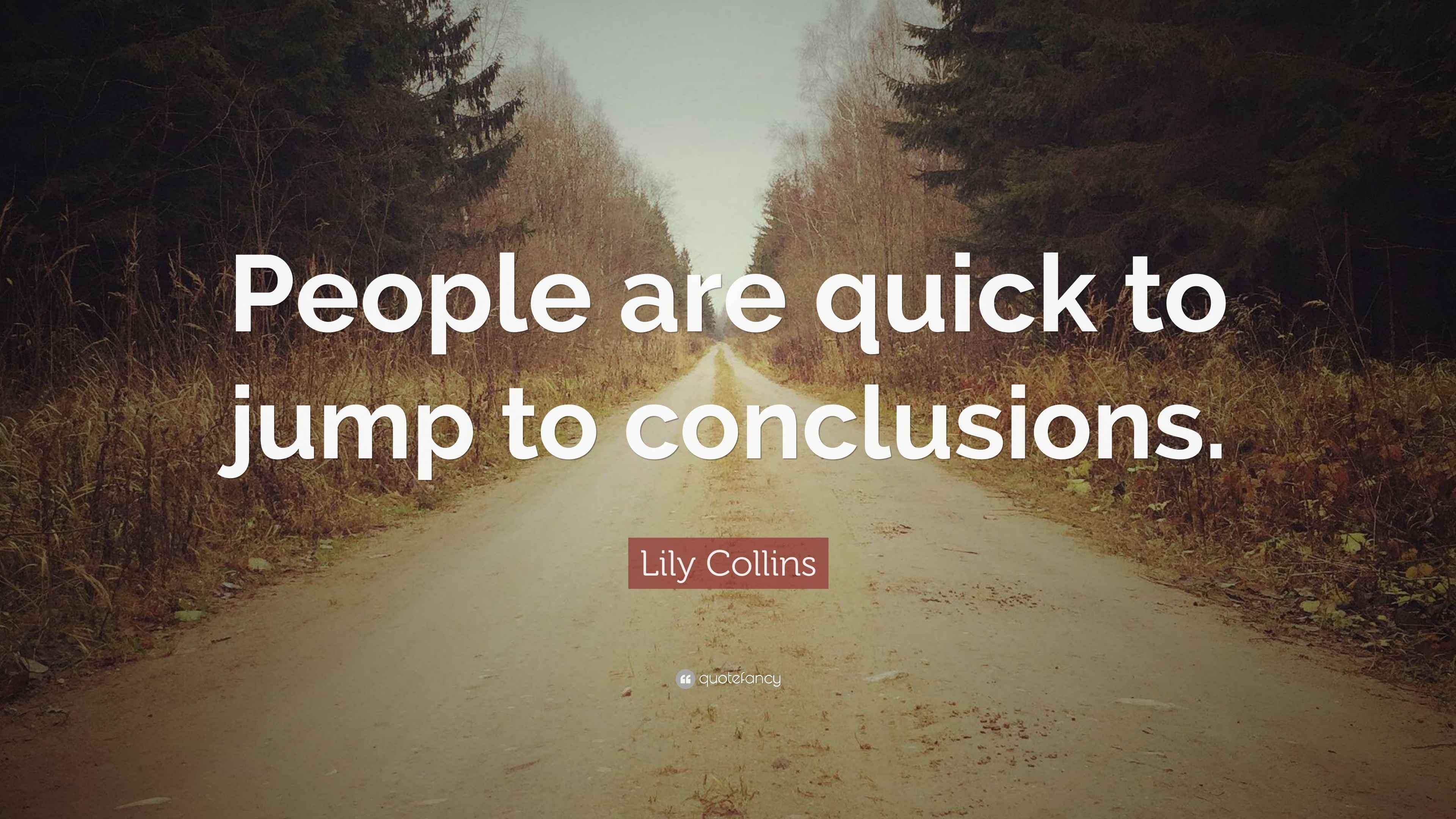 Lily Collins Quote: “People are quick to jump to conclusions.”