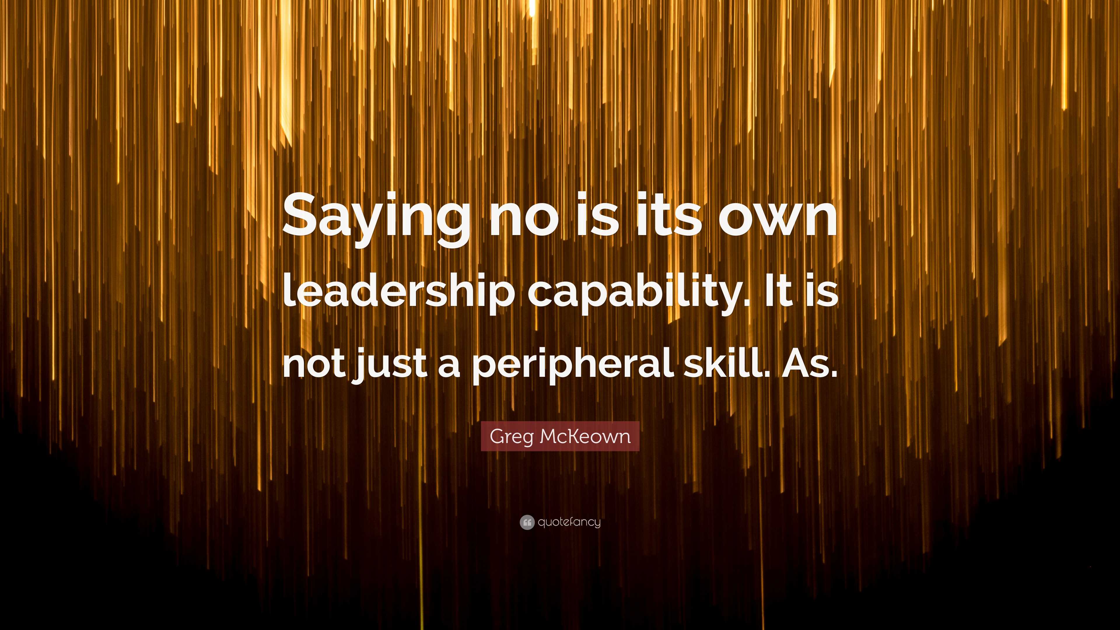 Greg McKeown Quote: “Saying no is its own leadership capability. It is ...