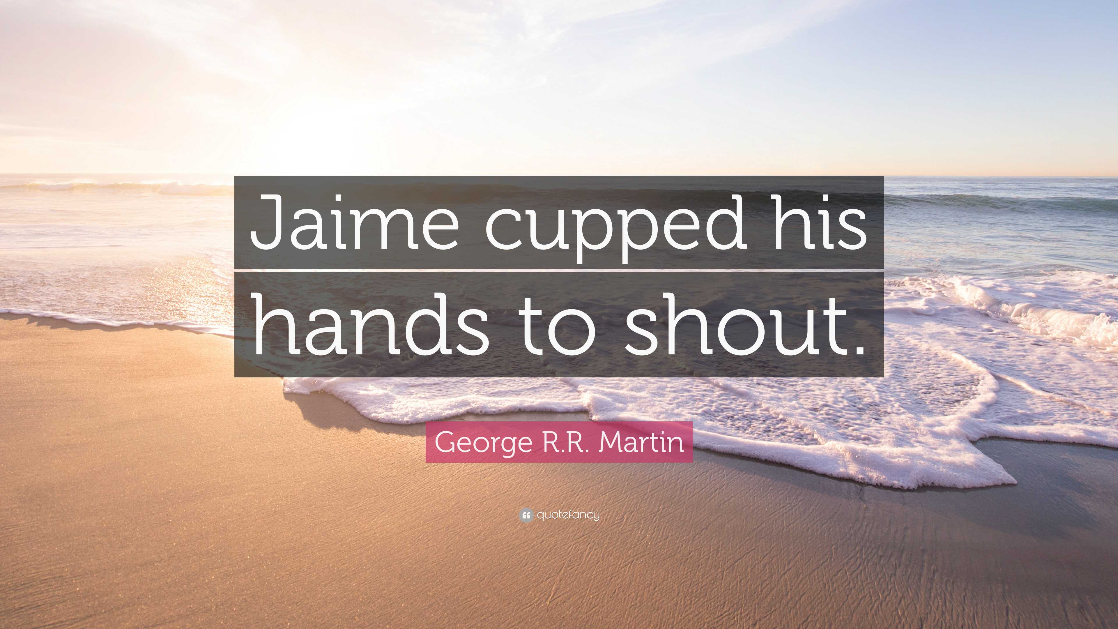 George R.R. Martin Quote: “Jaime cupped his hands to shout.”