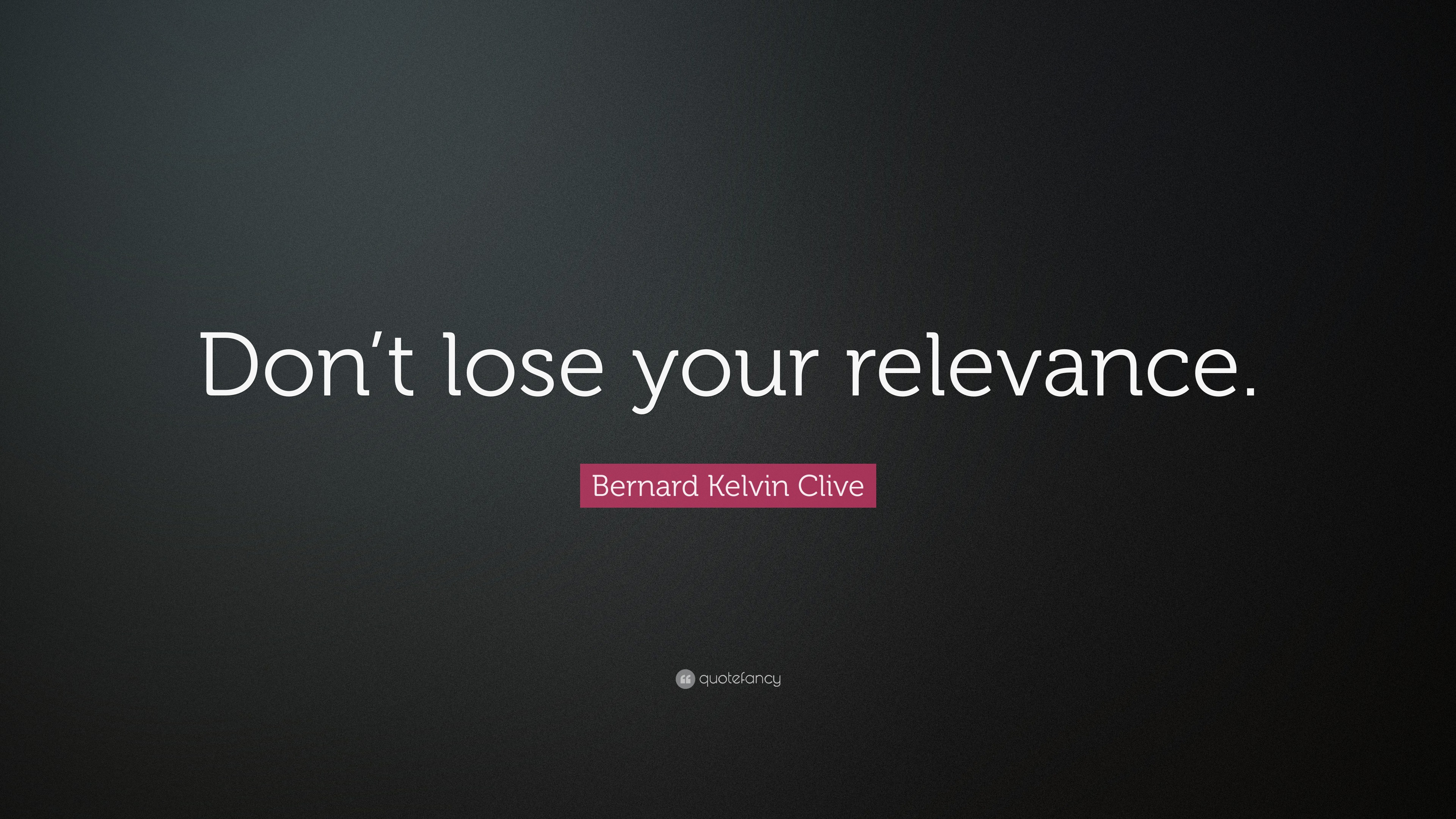 Bernard Kelvin Clive Quote: “Don’t lose your relevance.”