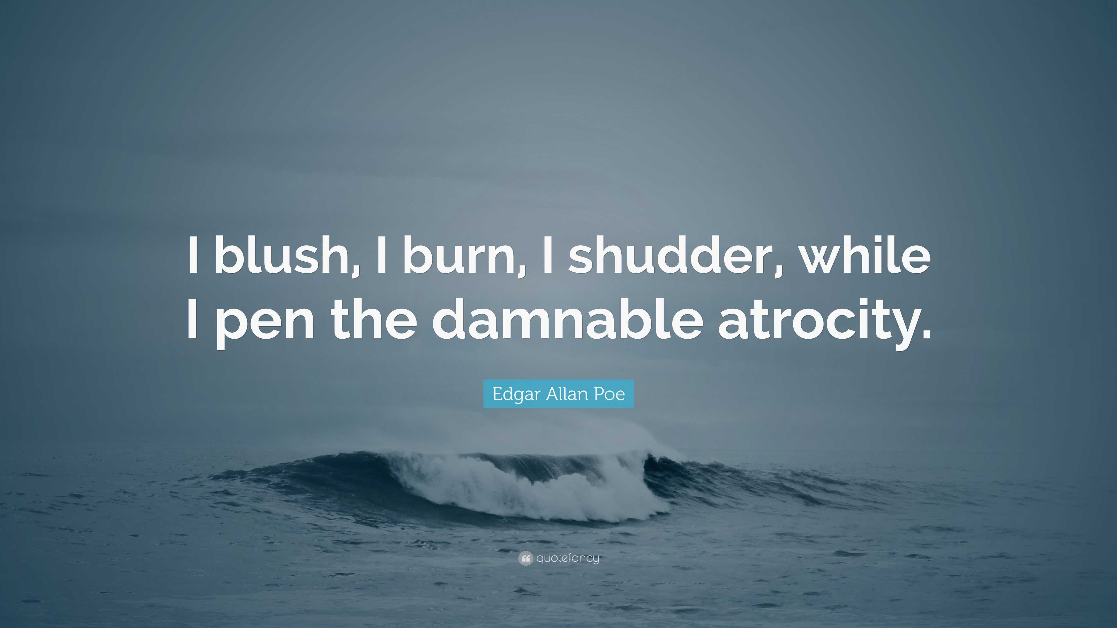 Edgar Allan Poe Quote: “I blush, I burn, I shudder, while I pen the ...