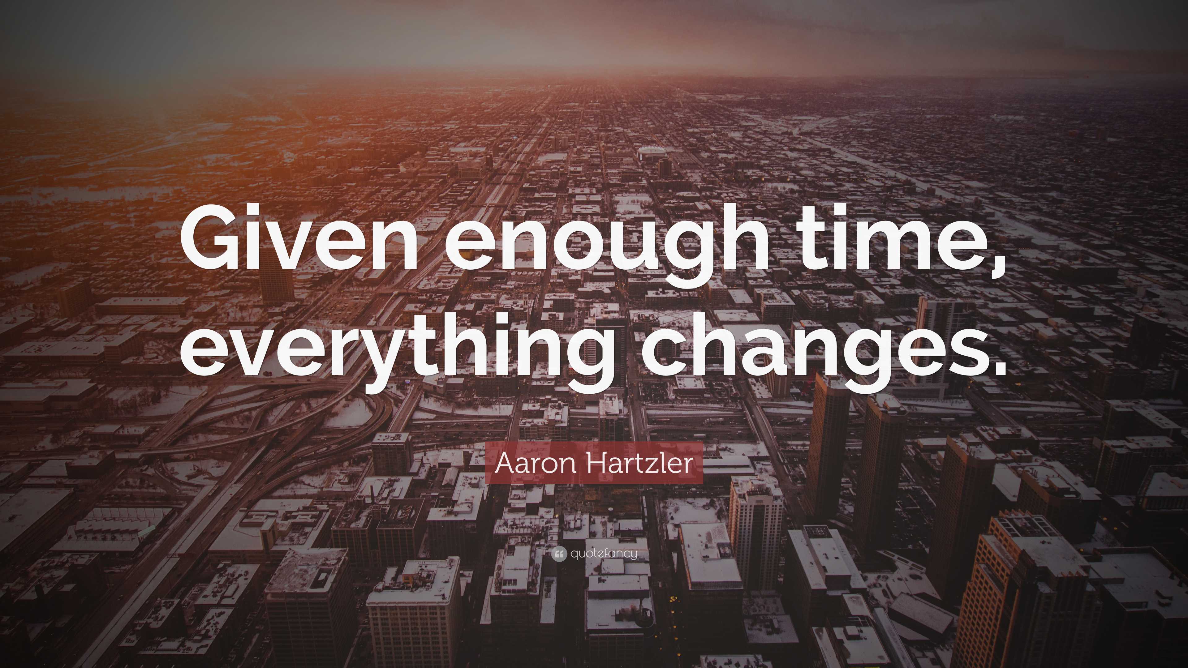 Aaron Hartzler Quote: “Given enough time, everything changes.”