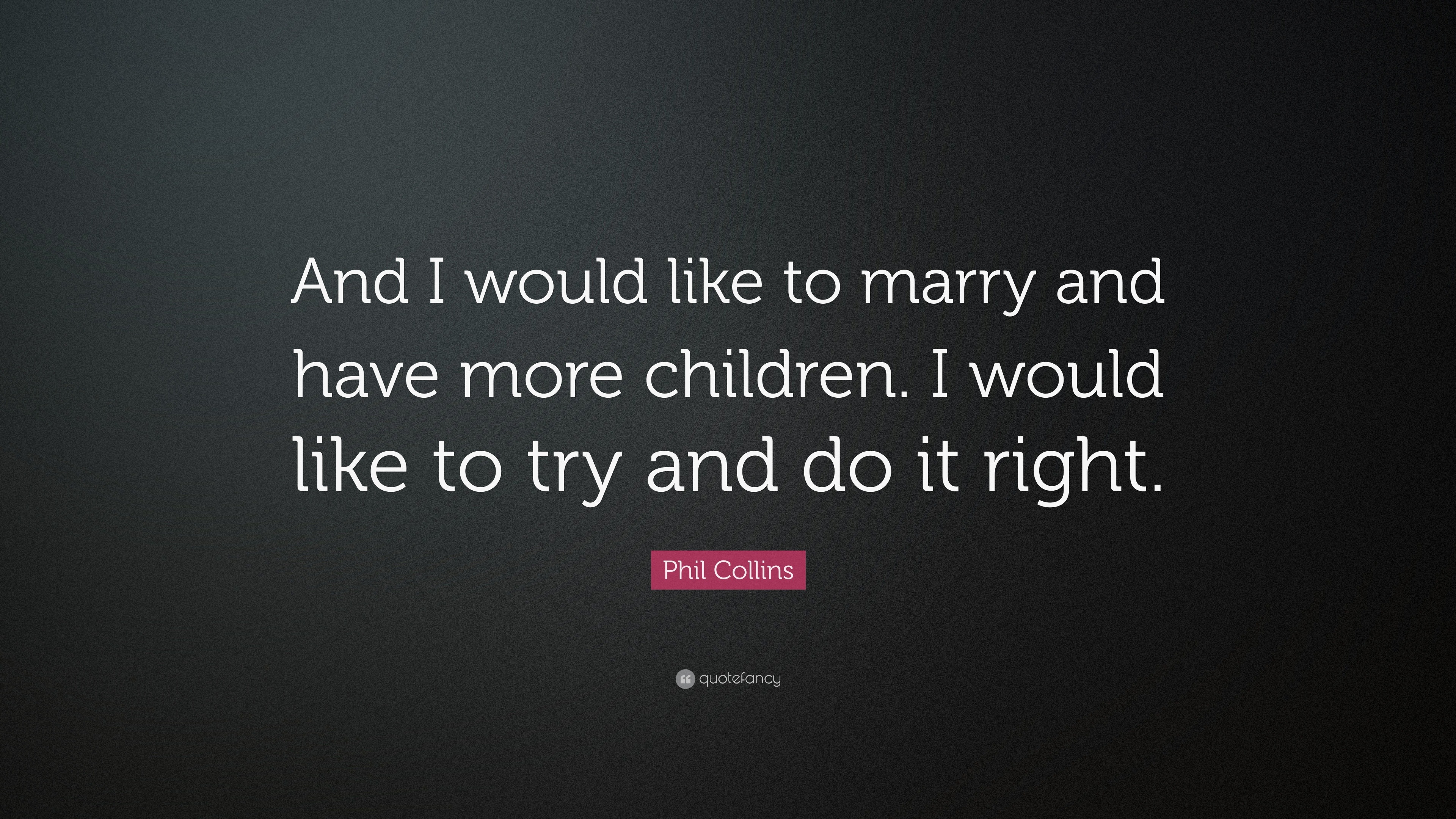Phil Collins Quote: “And I would like to marry and have more children ...