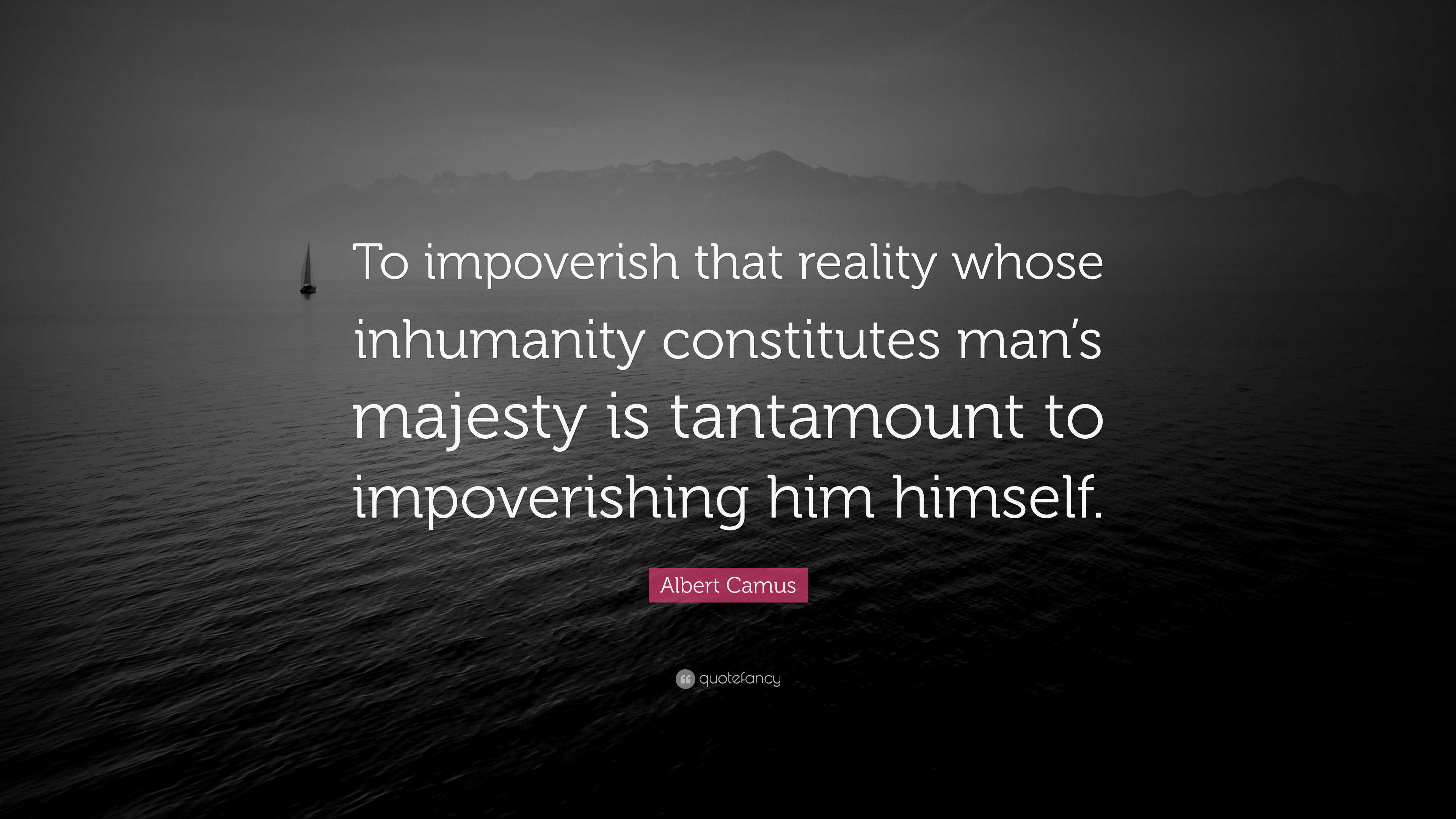 Albert Camus Quote: “To impoverish that reality whose inhumanity ...