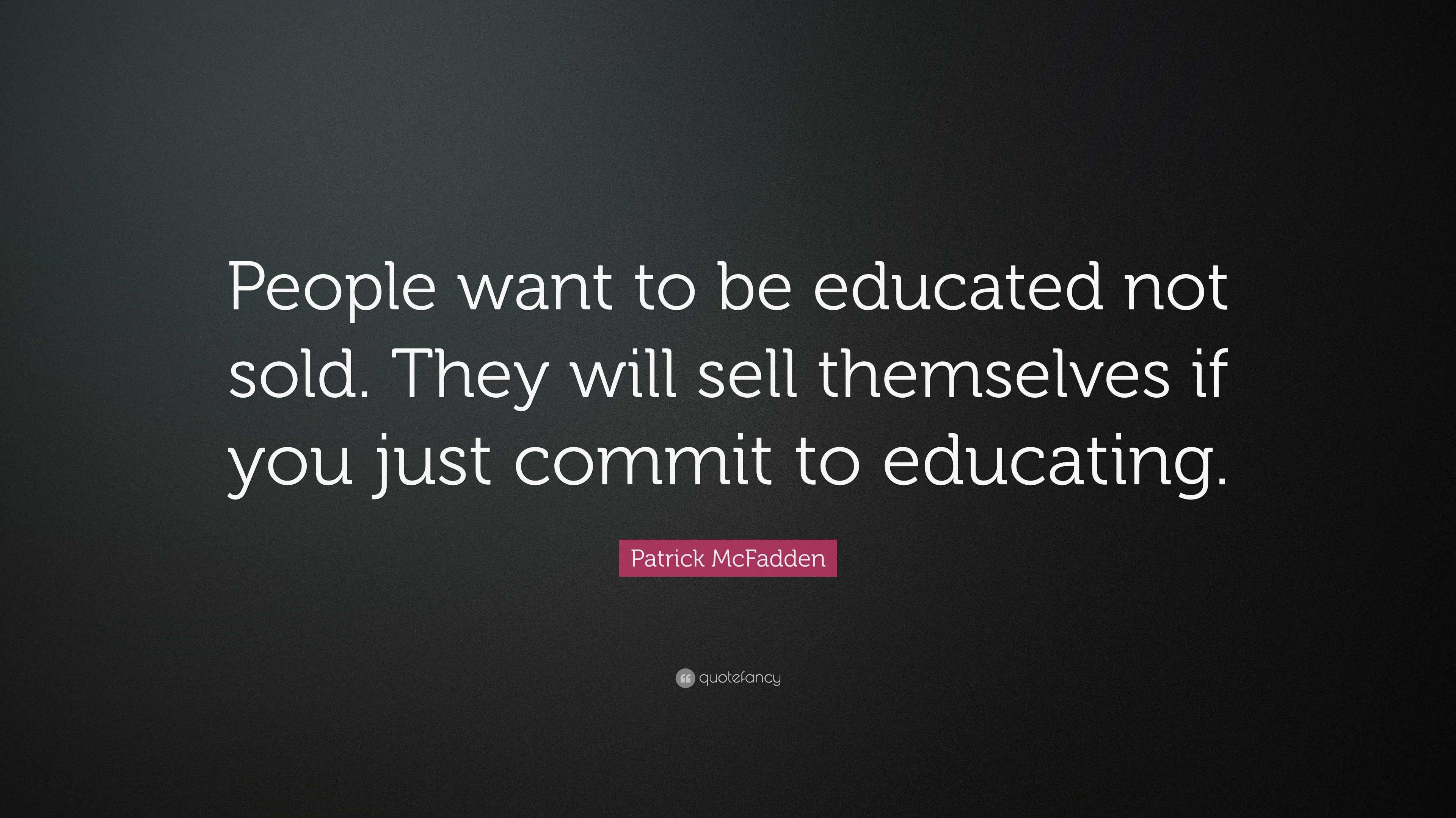 Patrick McFadden Quote: “People want to be educated not sold. They will ...