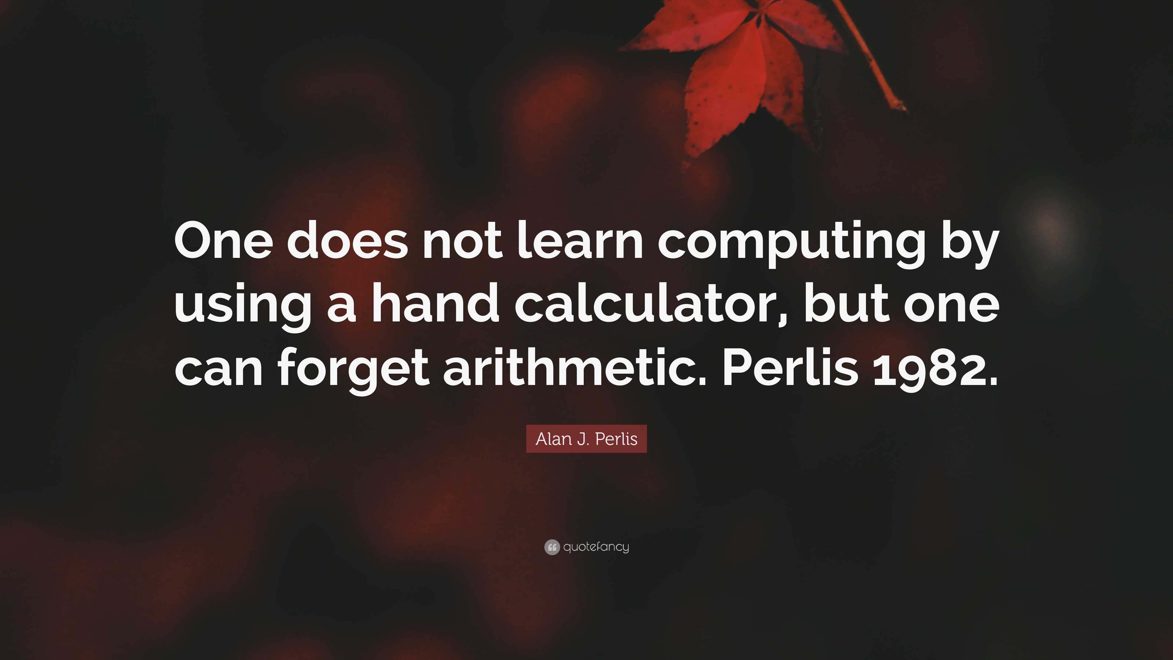 Alan J. Perlis Quote: “One does not learn computing by using a hand ...