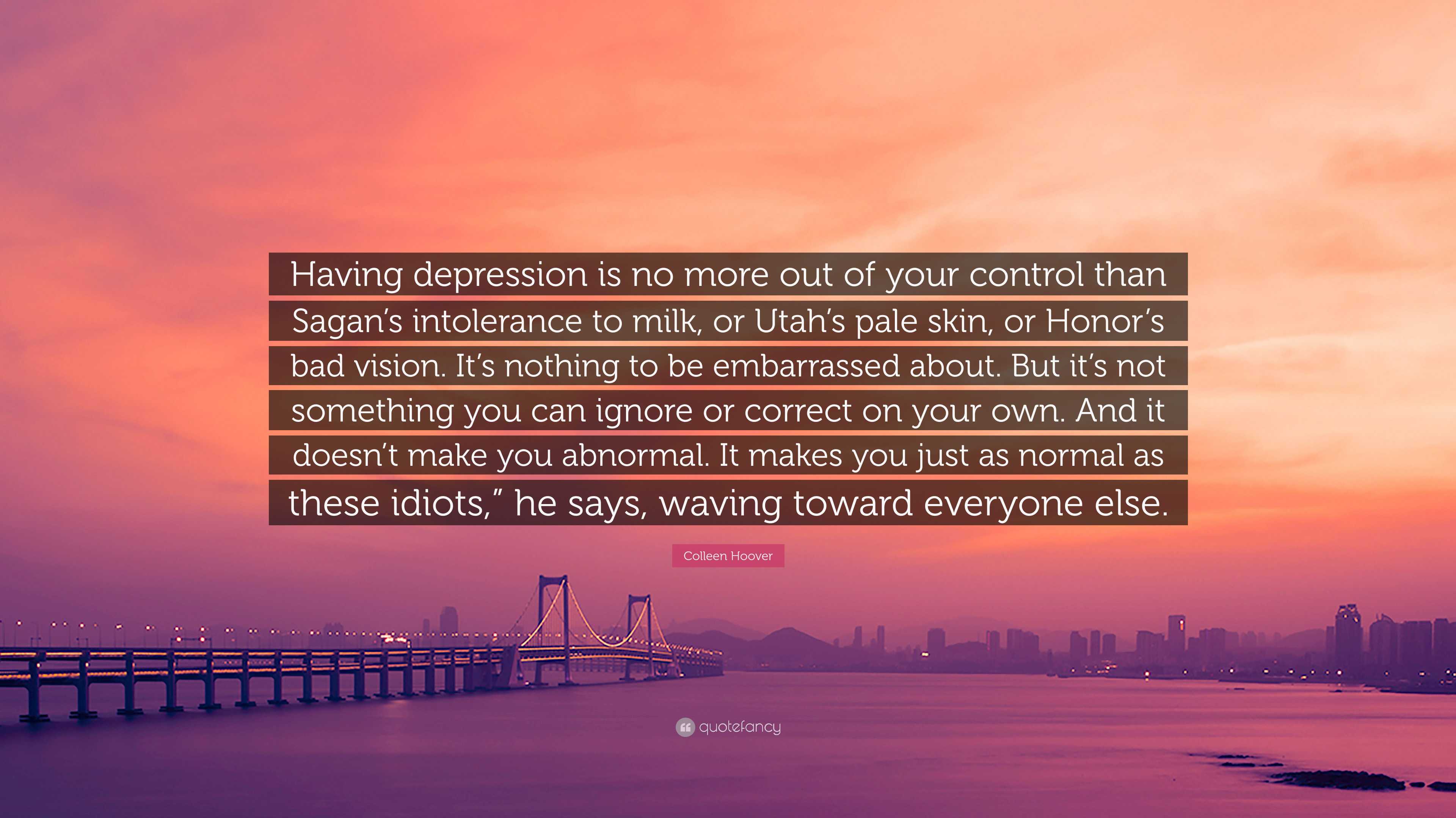 Colleen Hoover Quote: “Having depression is no more out of your control ...