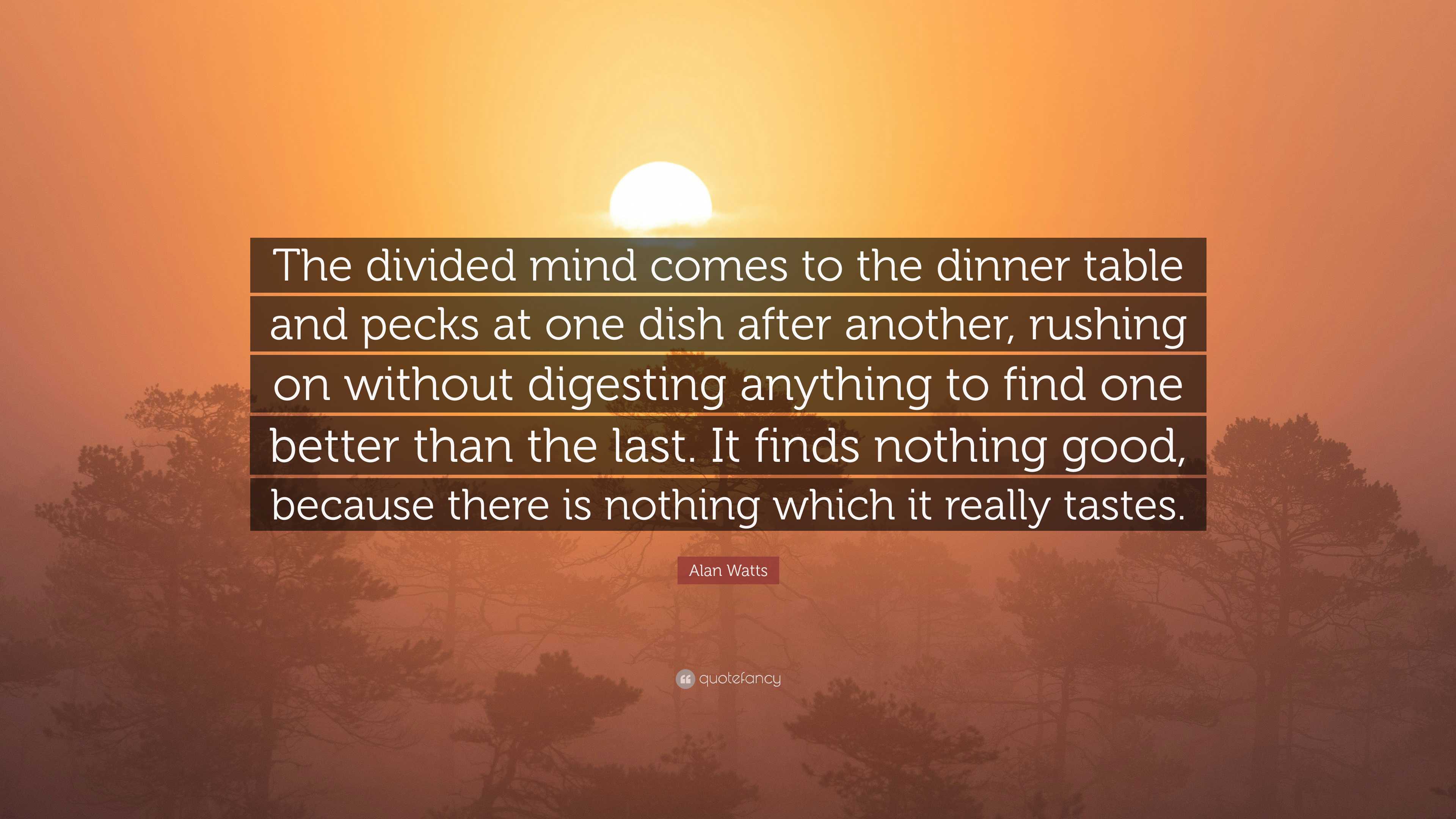 Alan Watts Quote: “The divided mind comes to the dinner table and pecks ...
