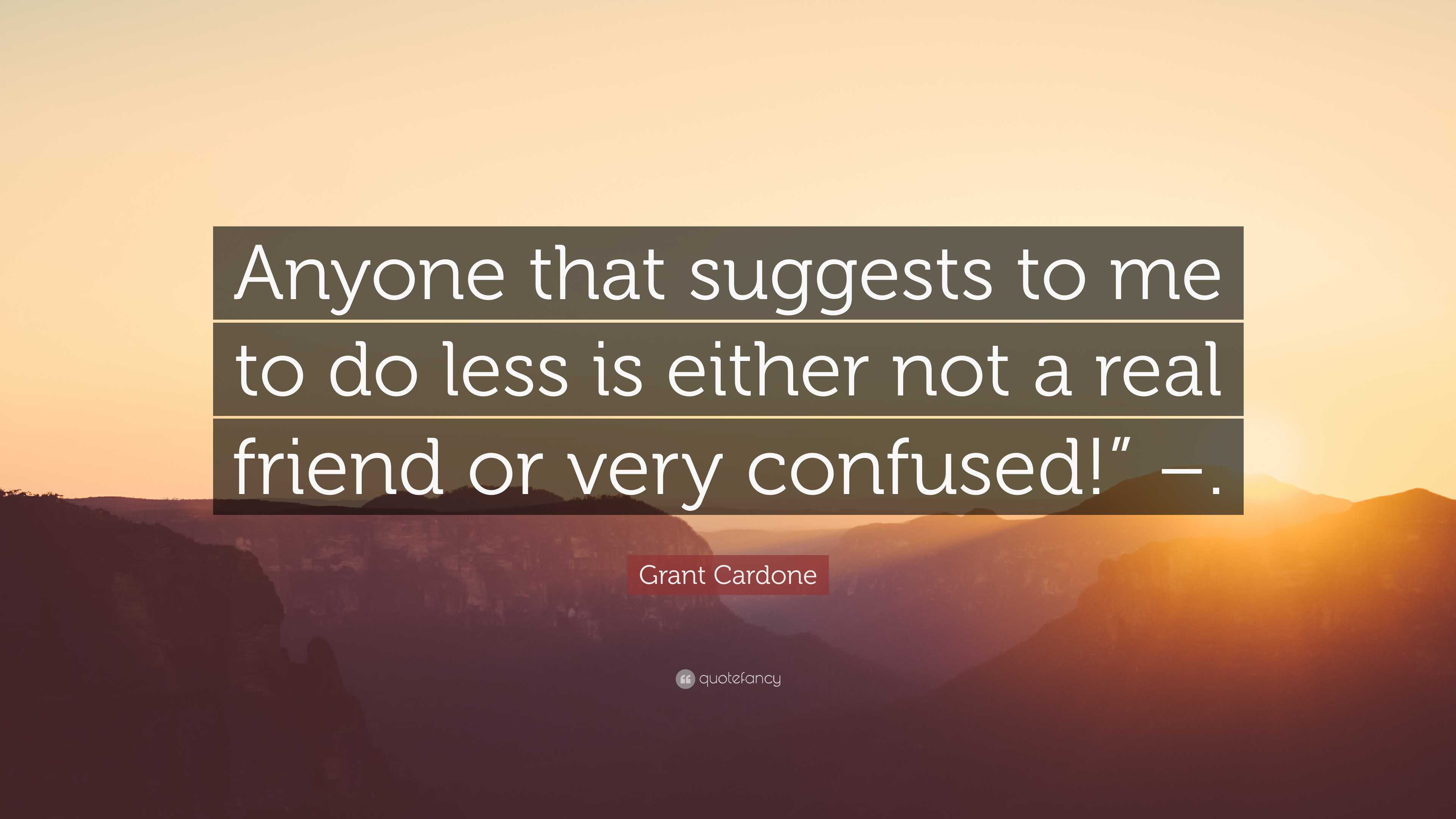 Grant Cardone Quote: “Anyone that suggests to me to do less is either ...