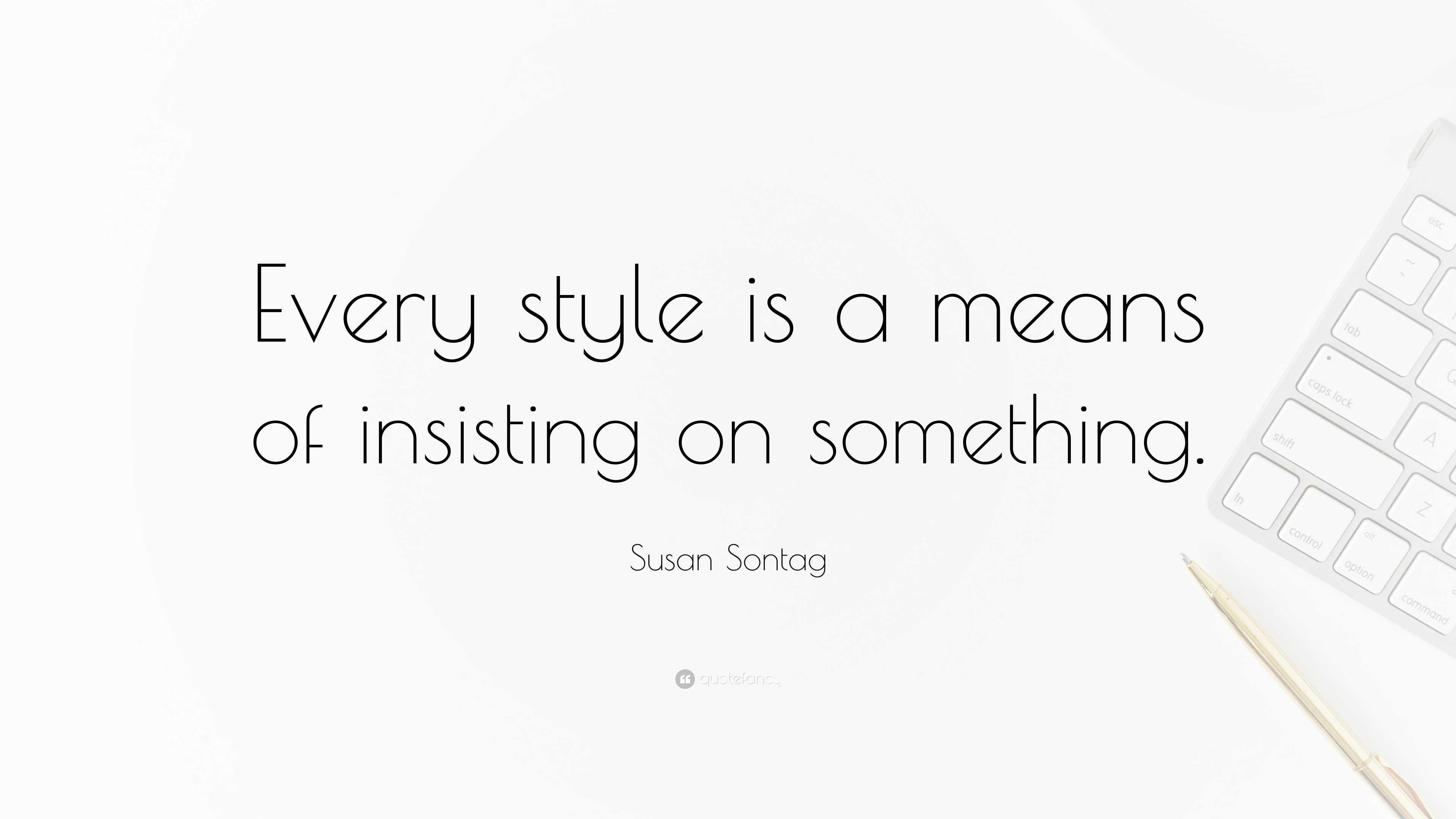 Susan Sontag Quote: “Every style is a means of insisting on something.”