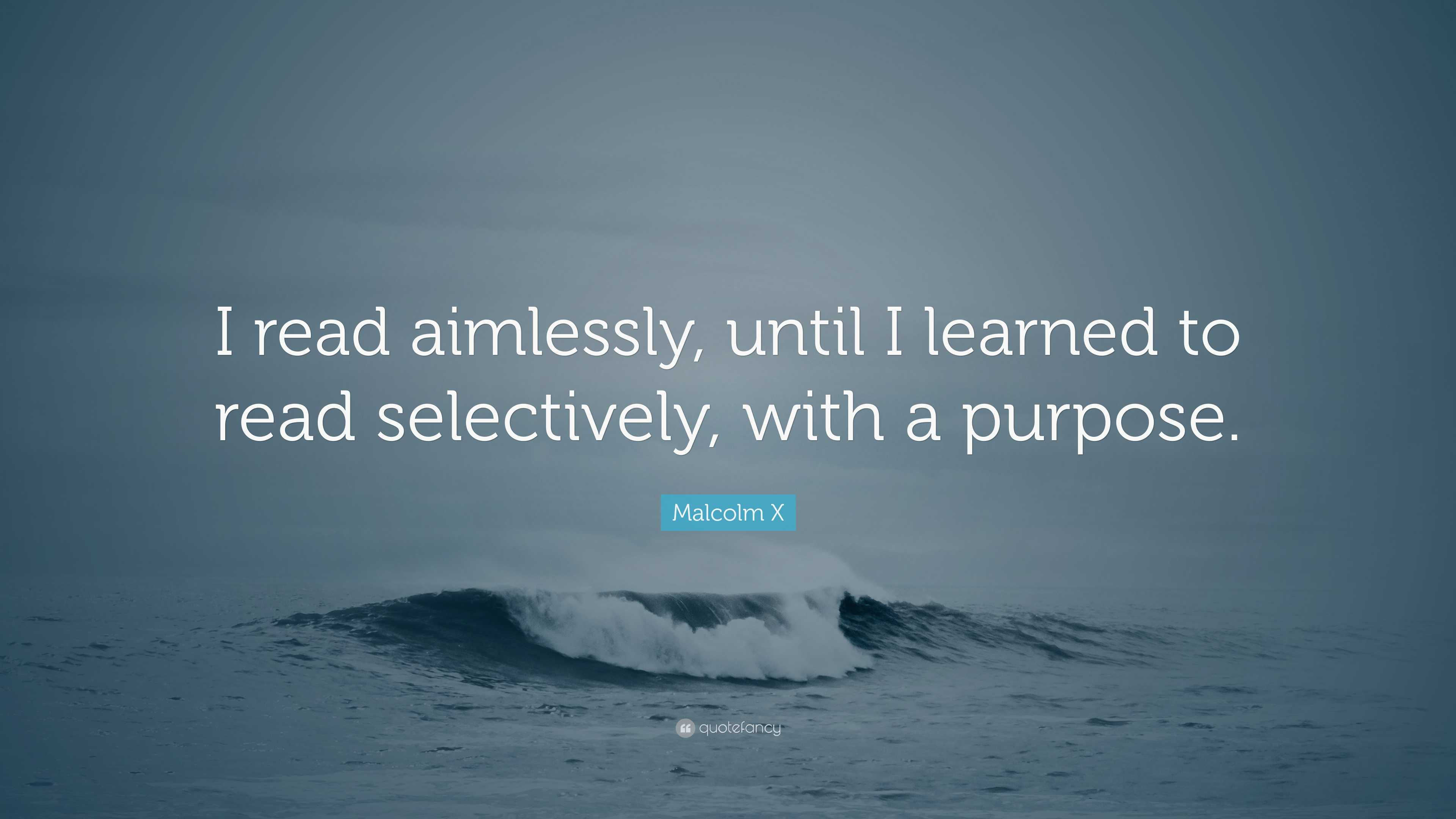 Malcolm X Quote: “I read aimlessly, until I learned to read selectively ...