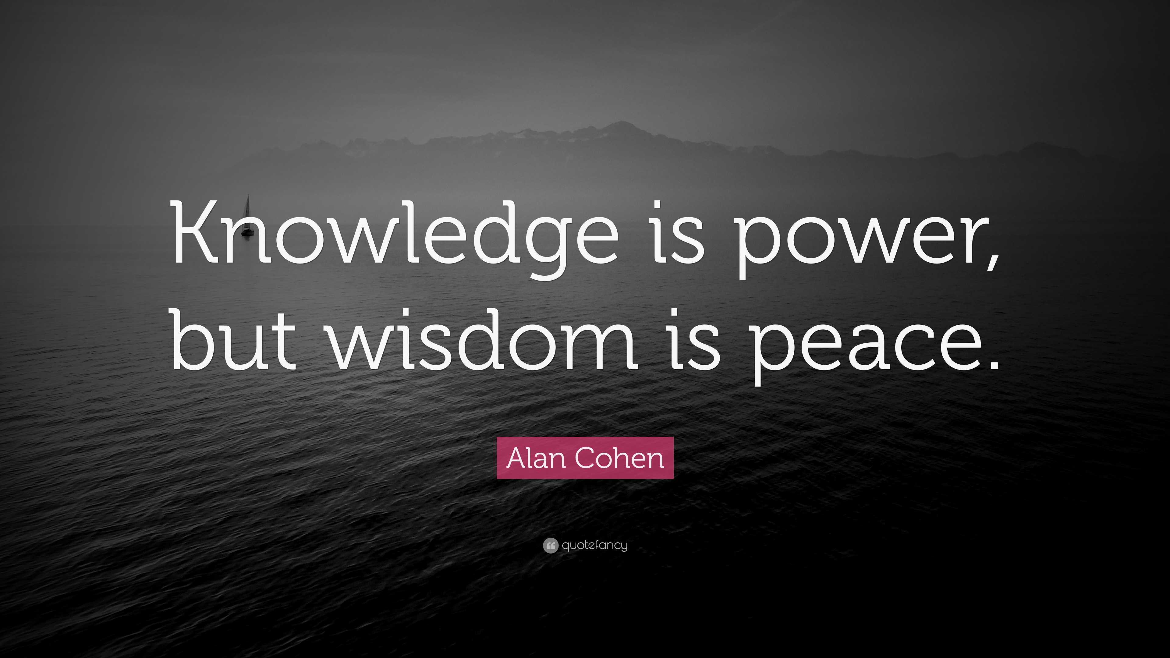 Alan Cohen Quote: “Knowledge is power, but wisdom is peace.”