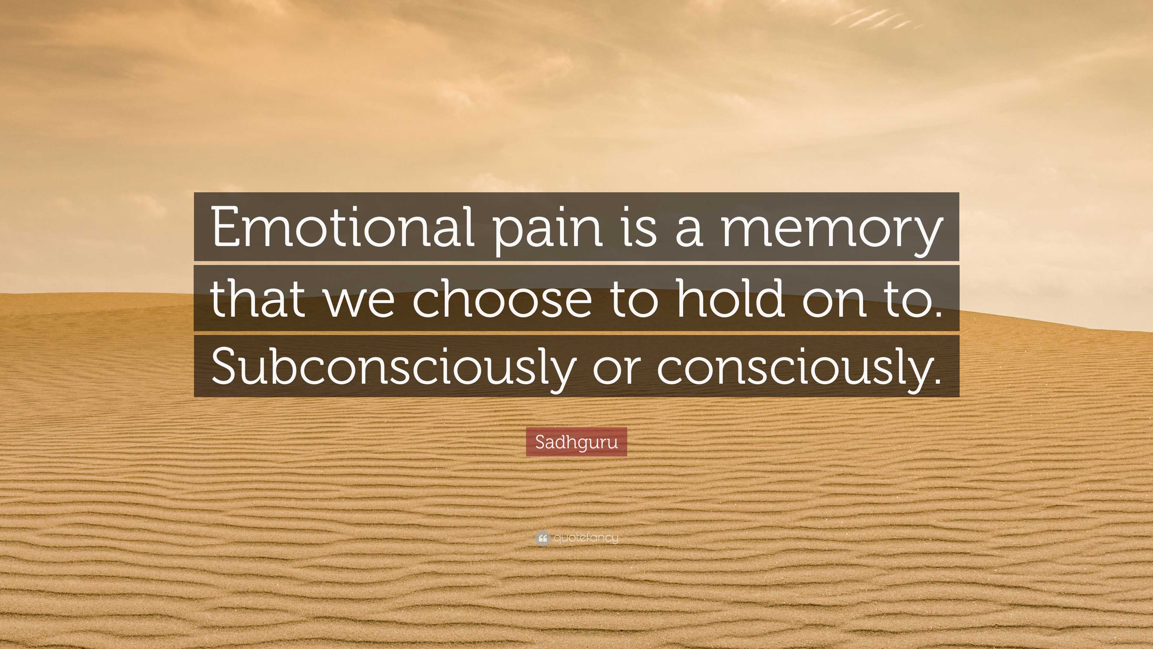 Sadhguru Quote: “Emotional pain is a memory that we choose to hold on ...