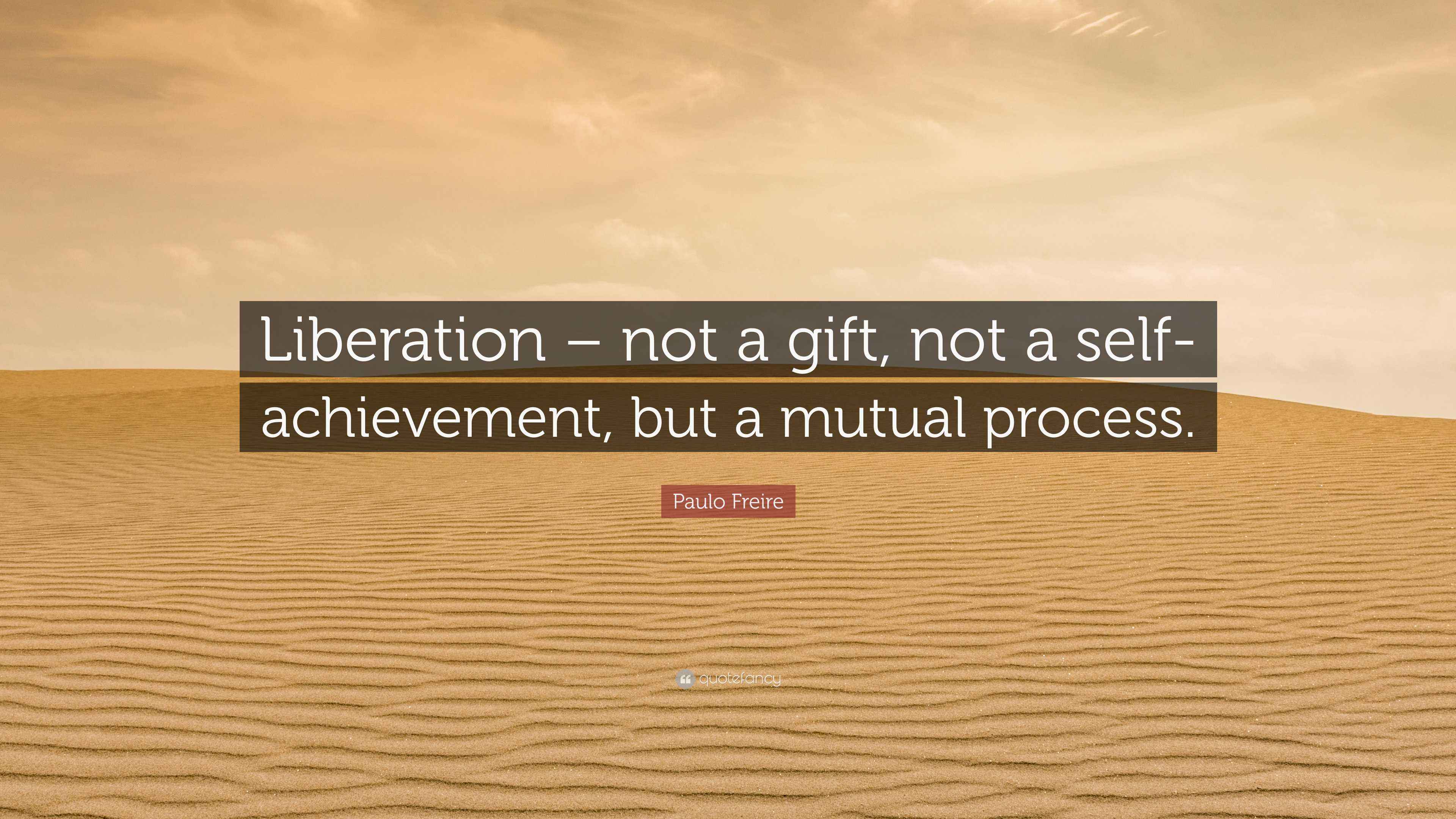 Paulo Freire Quote: “Liberation – not a gift, not a self-achievement ...