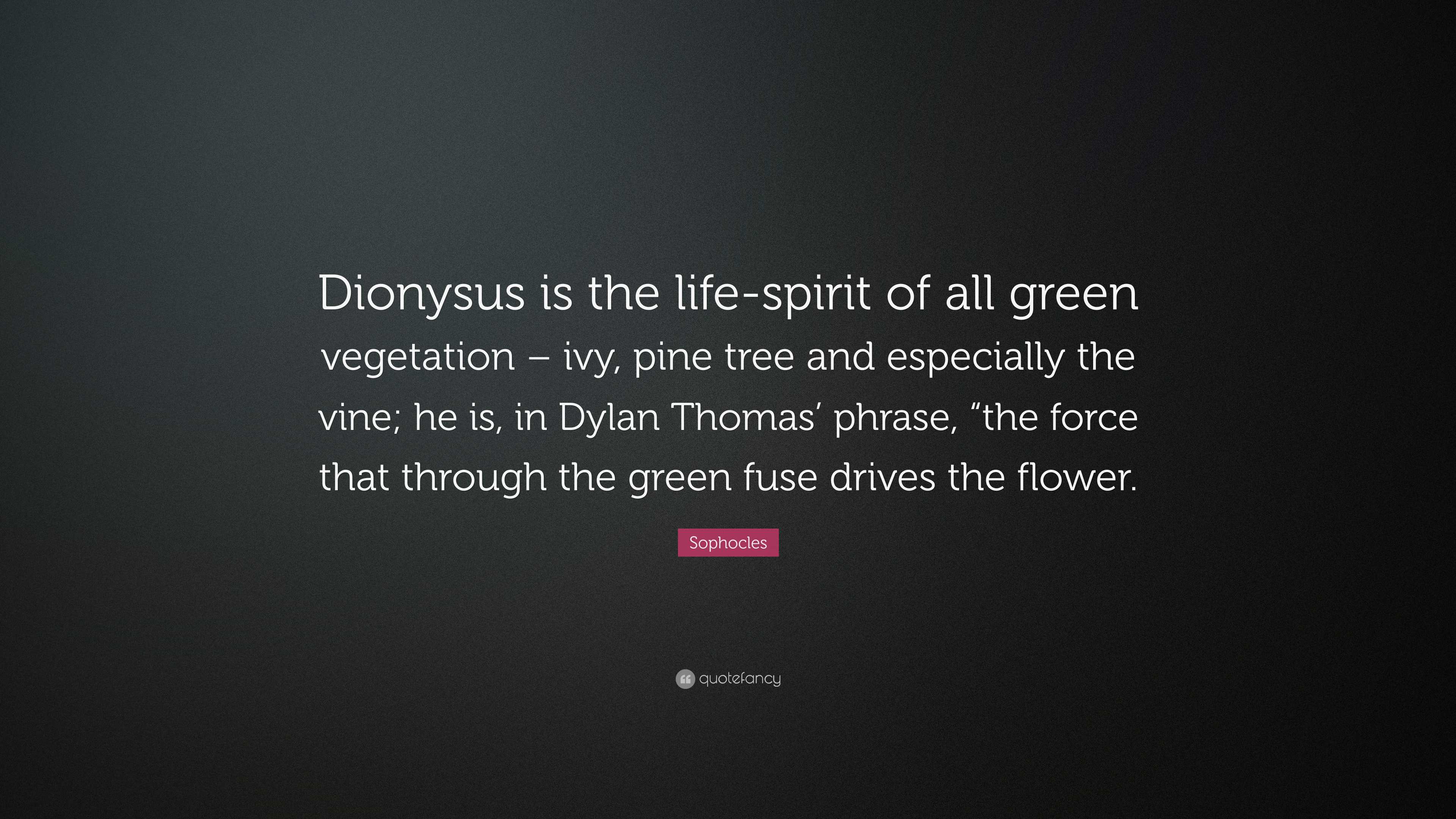 Sophocles Quote: “Dionysus is the life-spirit of all green vegetation ...