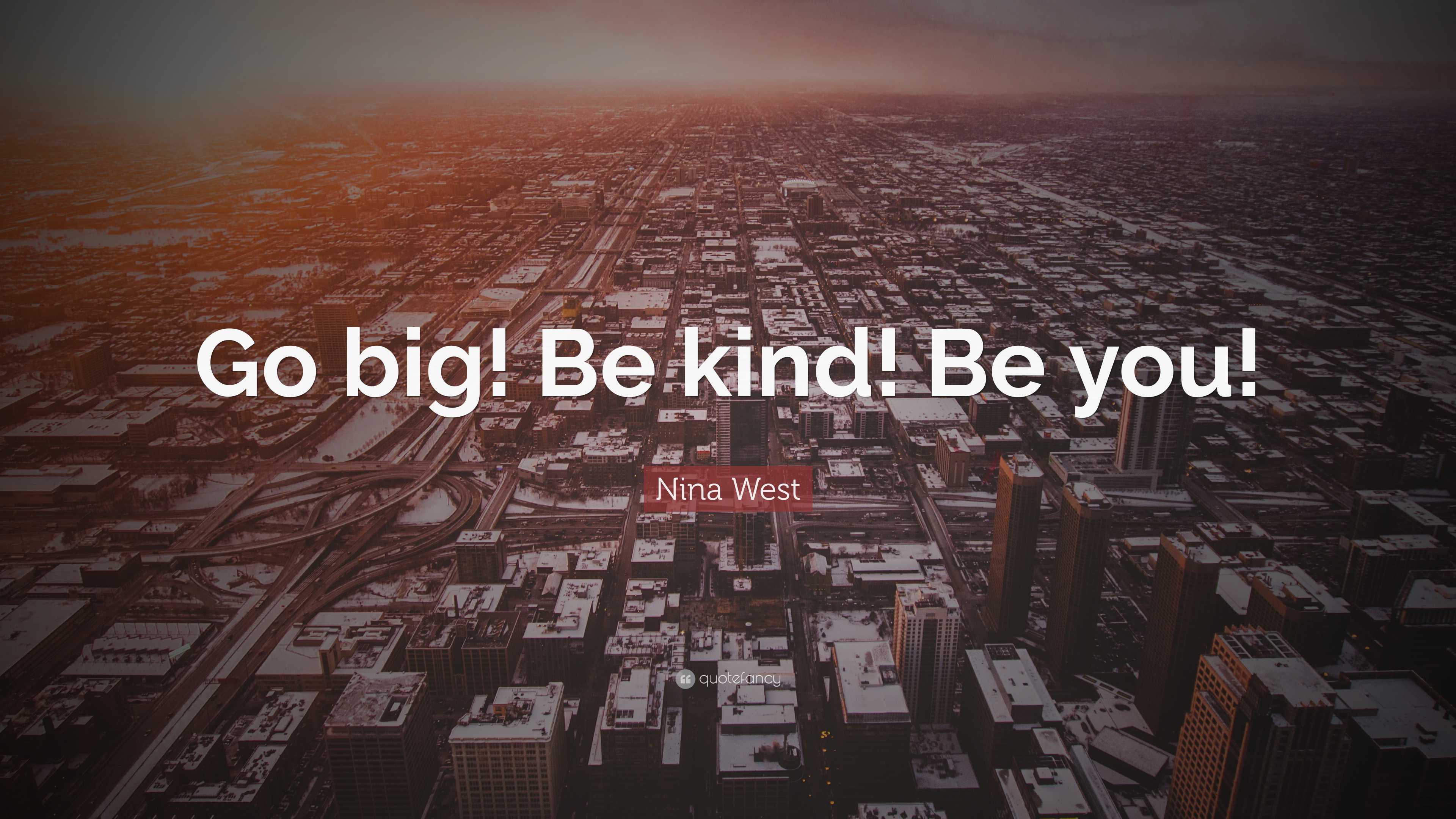 Nina West Quote: “Go big! Be kind! Be you!”