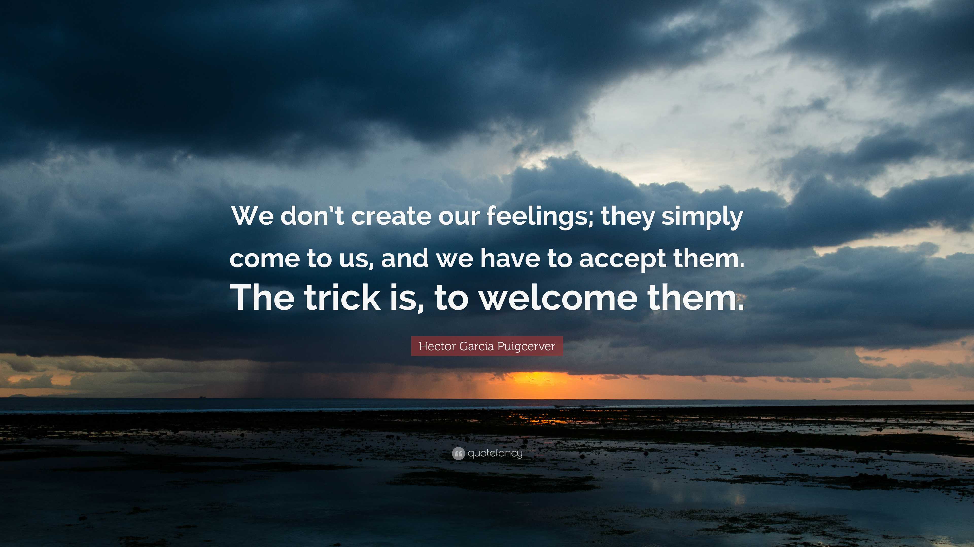 Hector Garcia Puigcerver Quote: “We don’t create our feelings; they ...