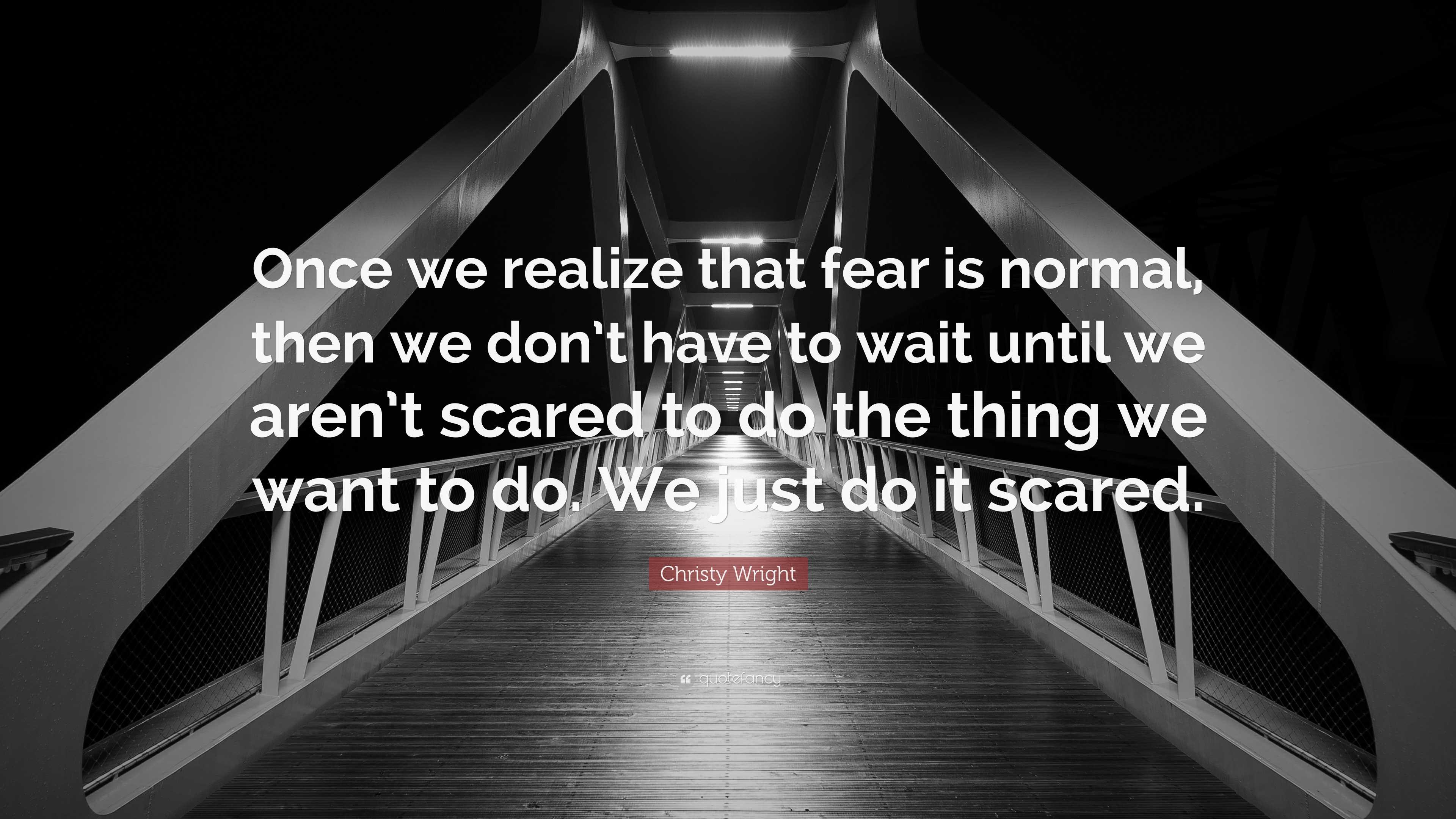 Christy Wright Quote: “Once we realize that fear is normal, then we don ...