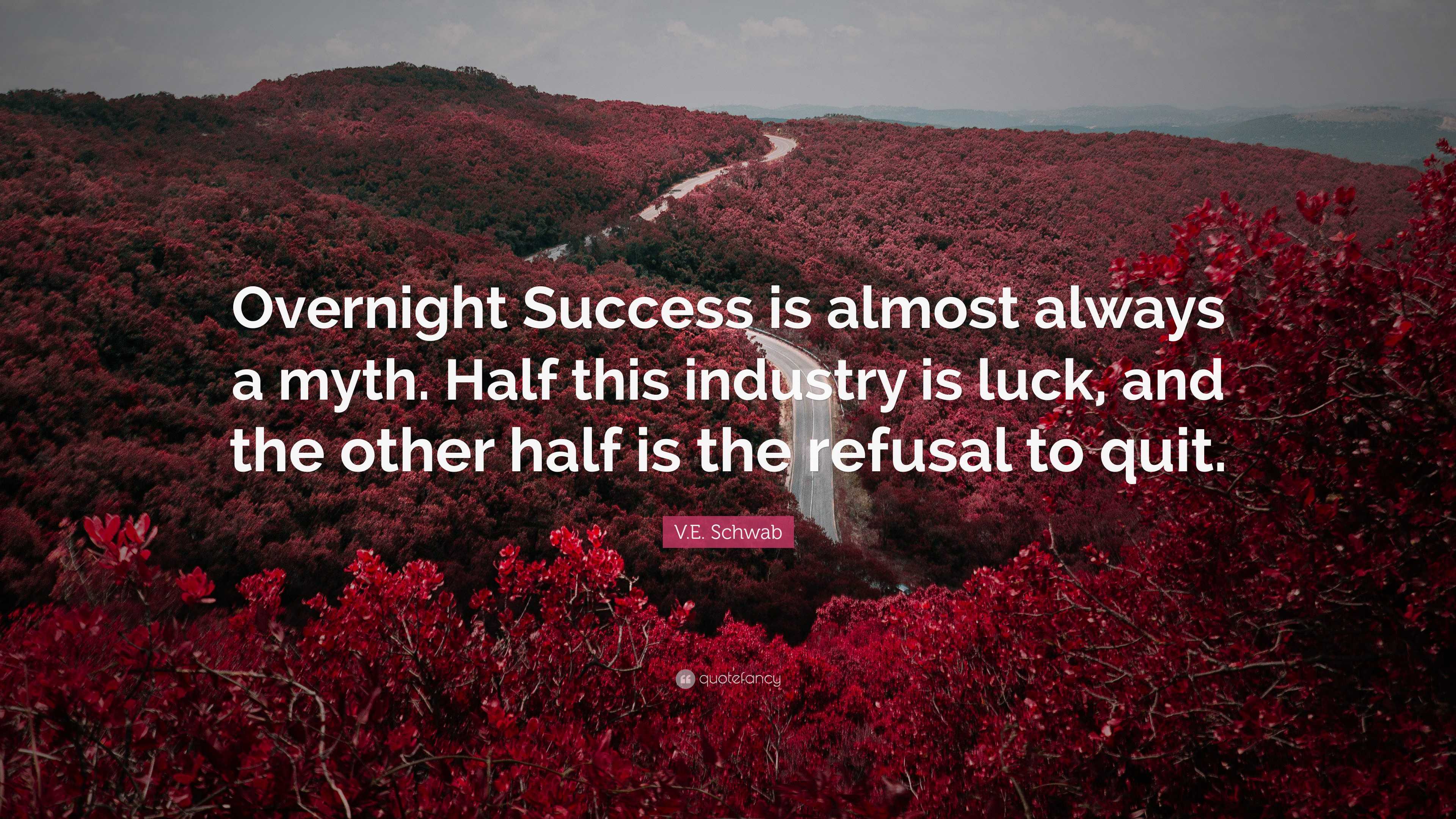 V.E. Schwab Quote: “Overnight Success is almost always a myth. Half ...