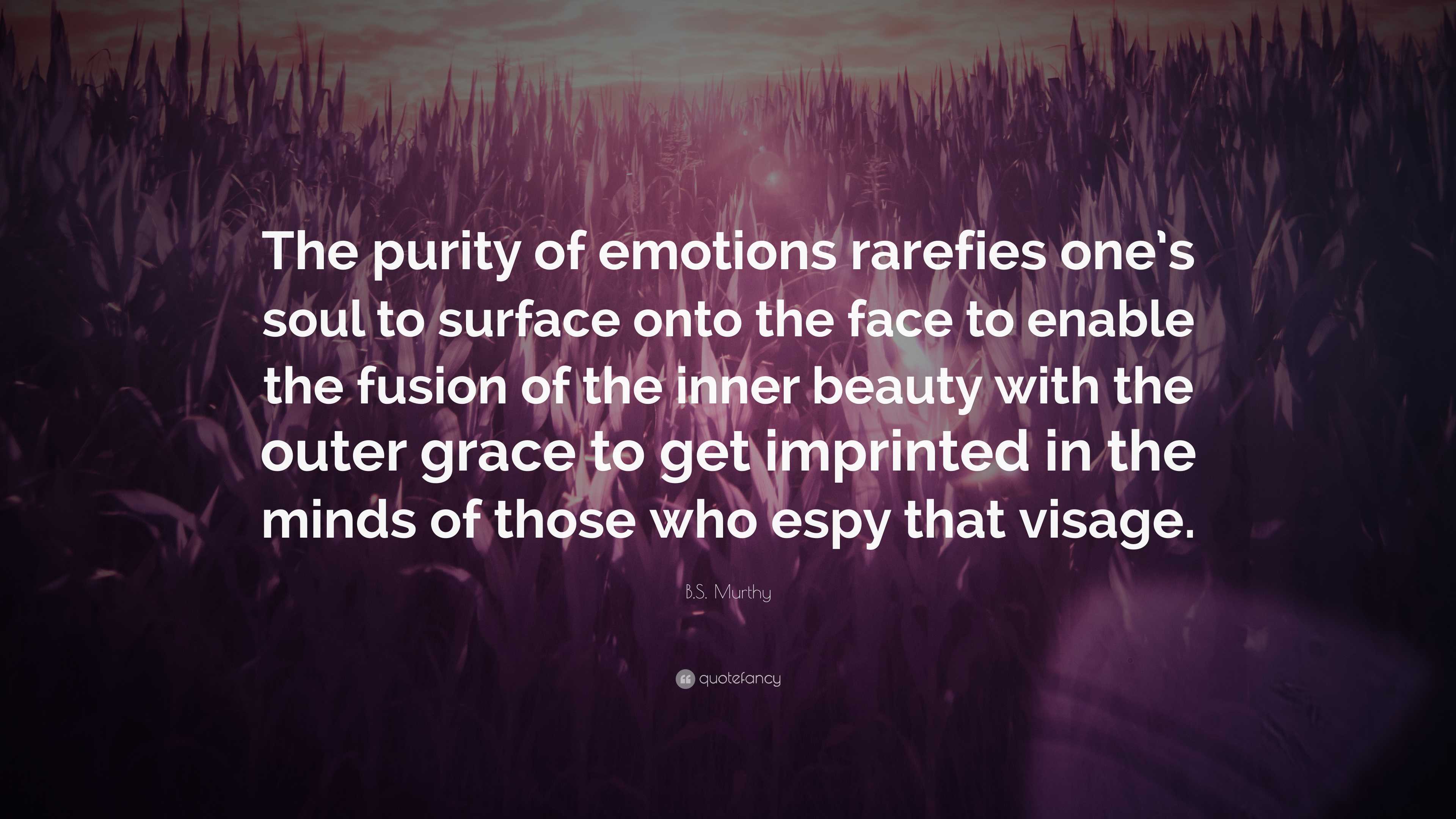 B.S. Murthy Quote: “The purity of emotions rarefies one’s soul to ...