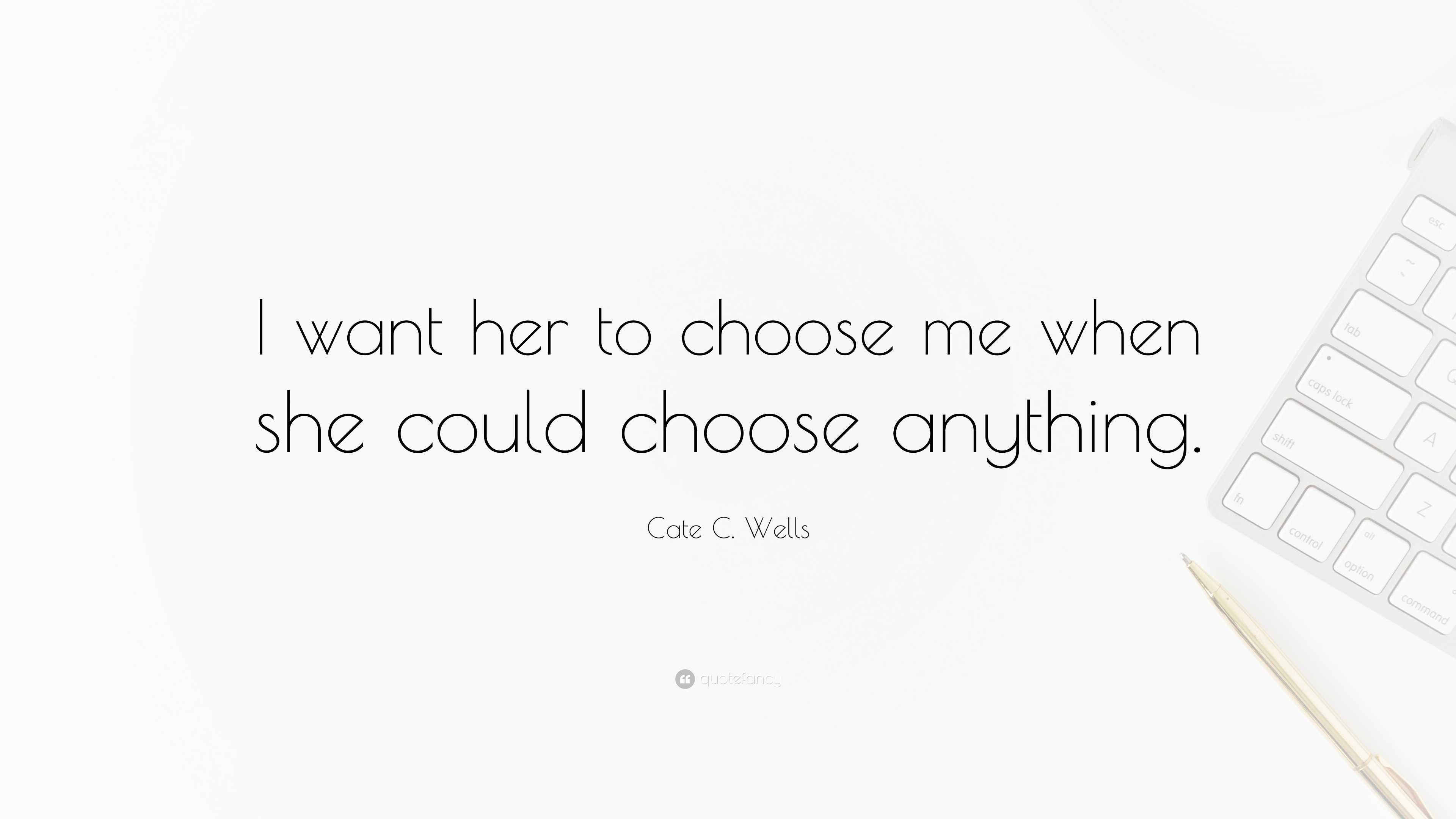Cate C. Wells Quote: “I want her to choose me when she could choose ...