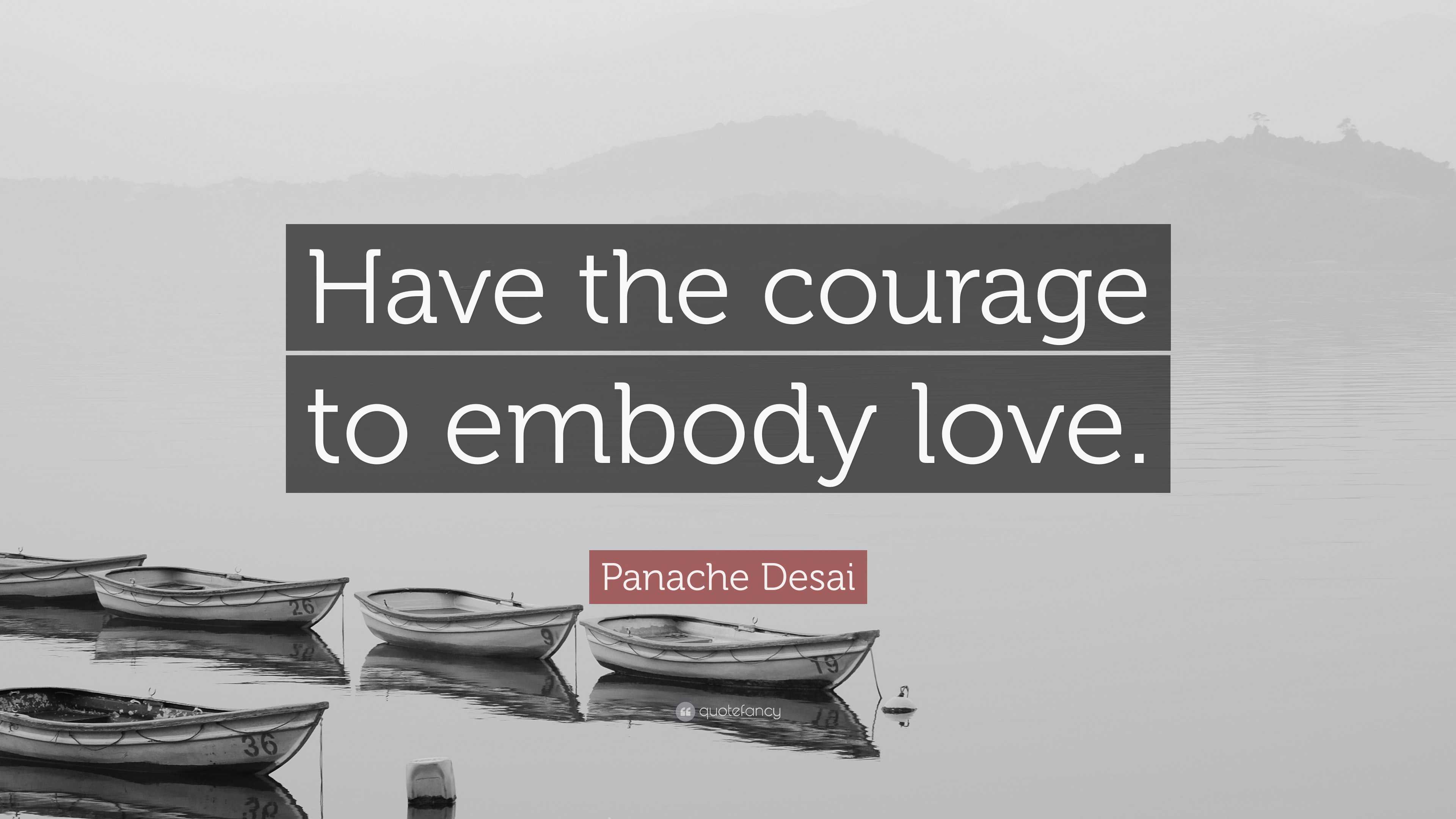 Panache Desai Quote: “Have the courage to embody love.”