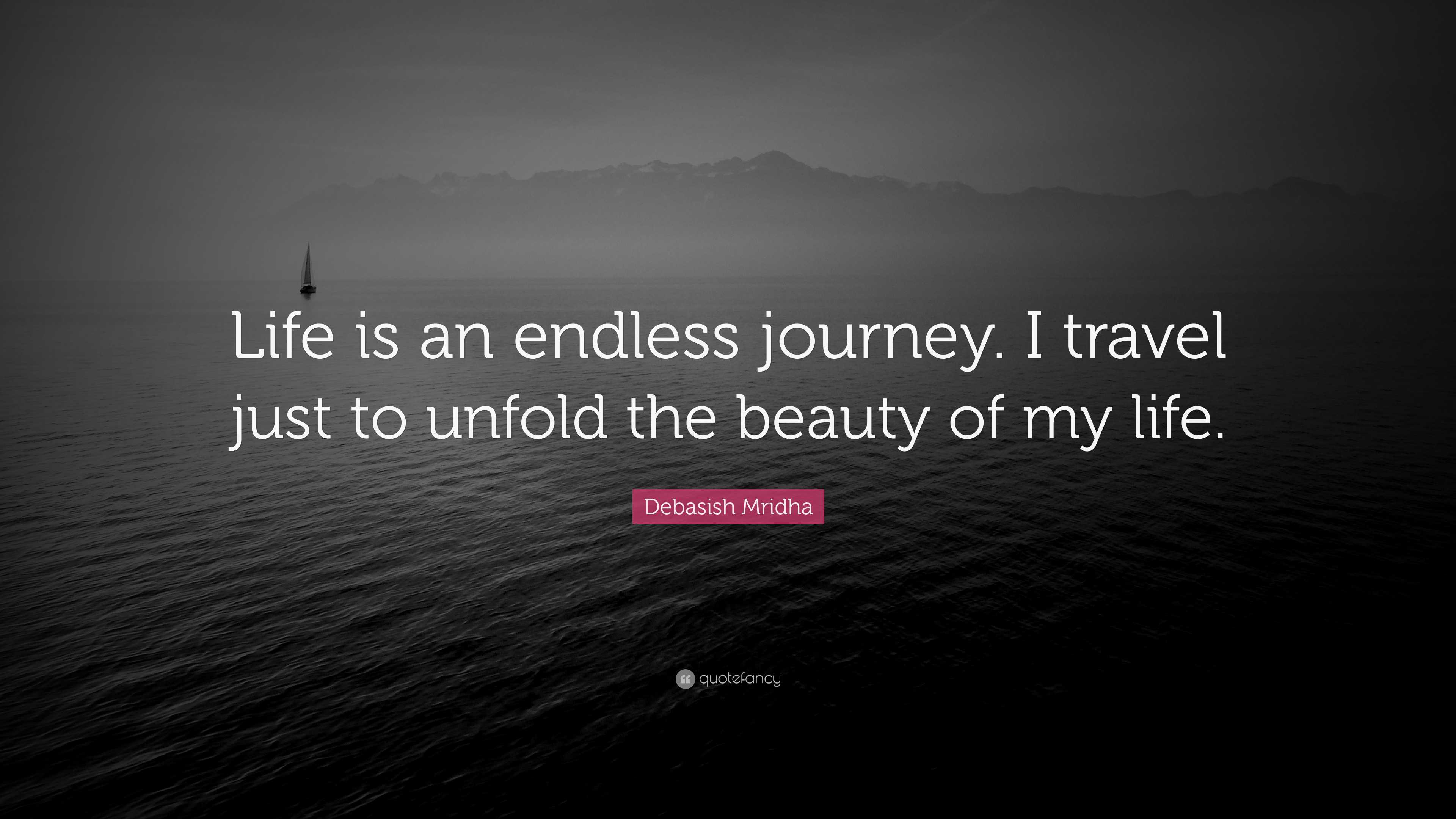 Debasish Mridha Quote: “Life is an endless journey. I travel just to unfold the beauty of my life.”