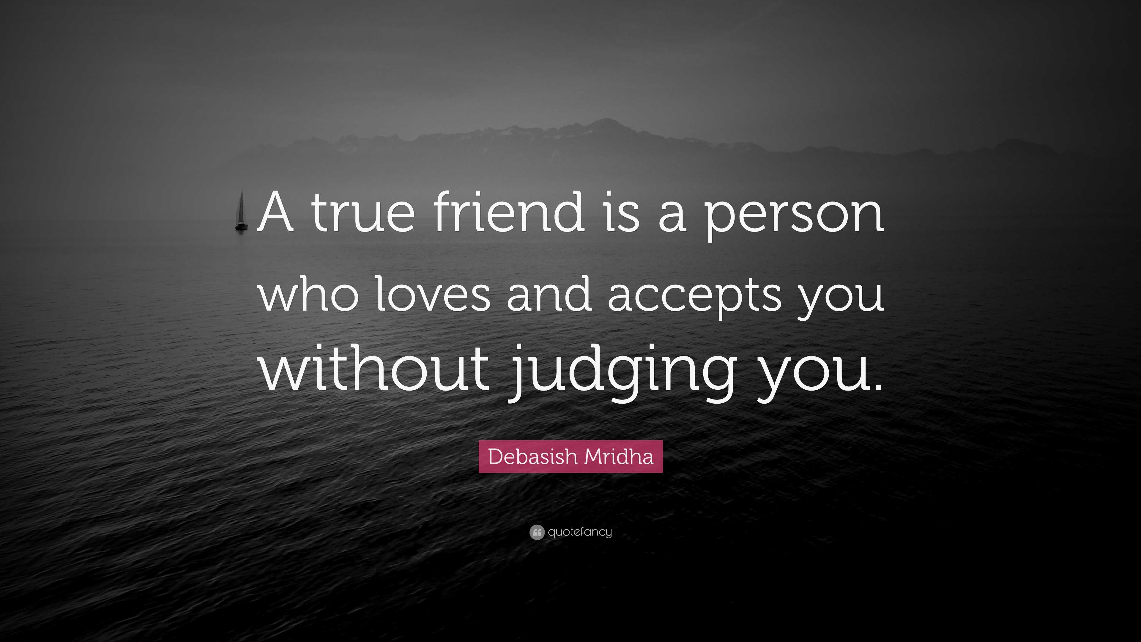 Debasish Mridha Quote: “A true friend is a person who loves and accepts you without judging you.”