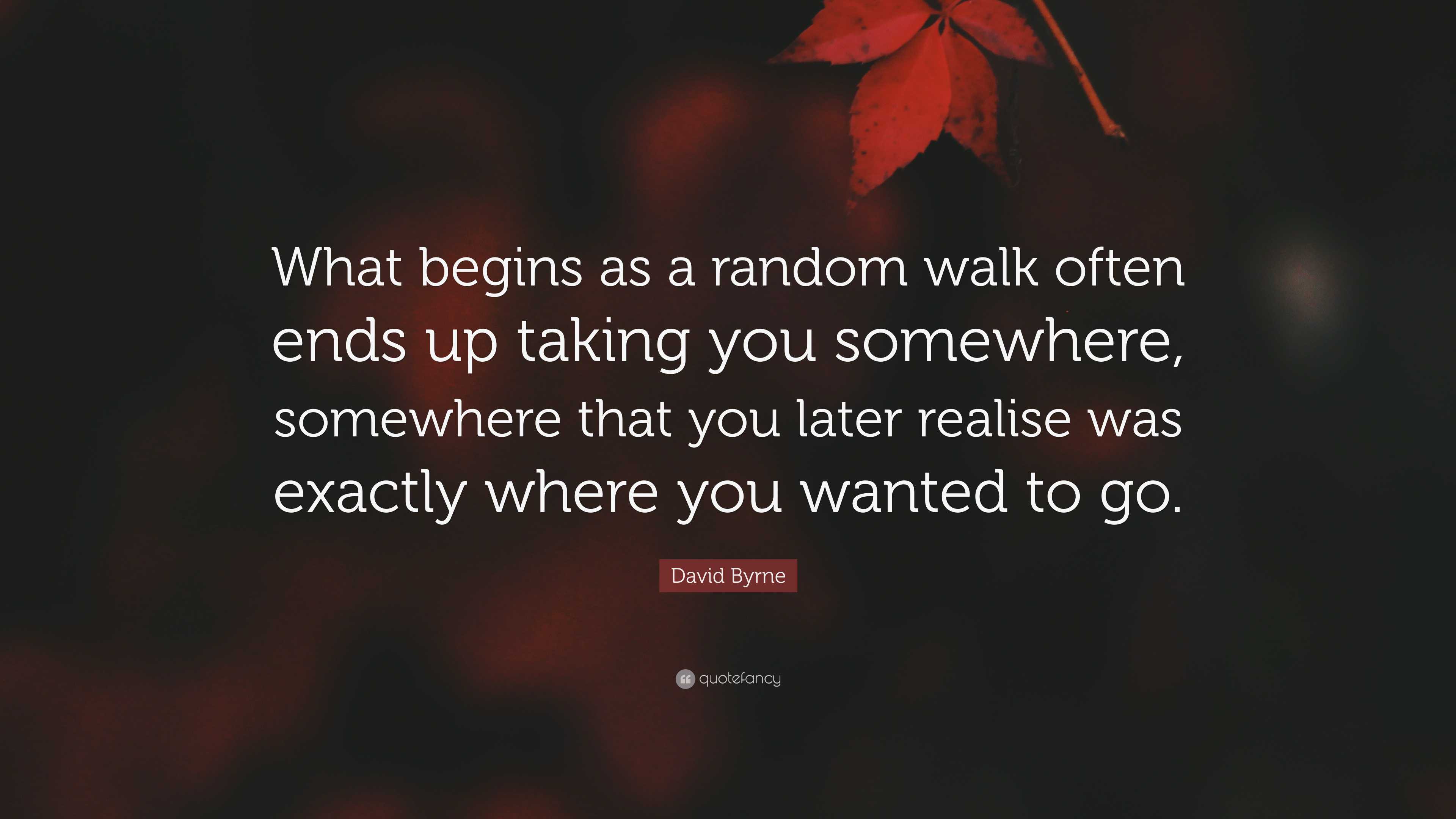 David Byrne Quote: “What begins as a random walk often ends up taking ...