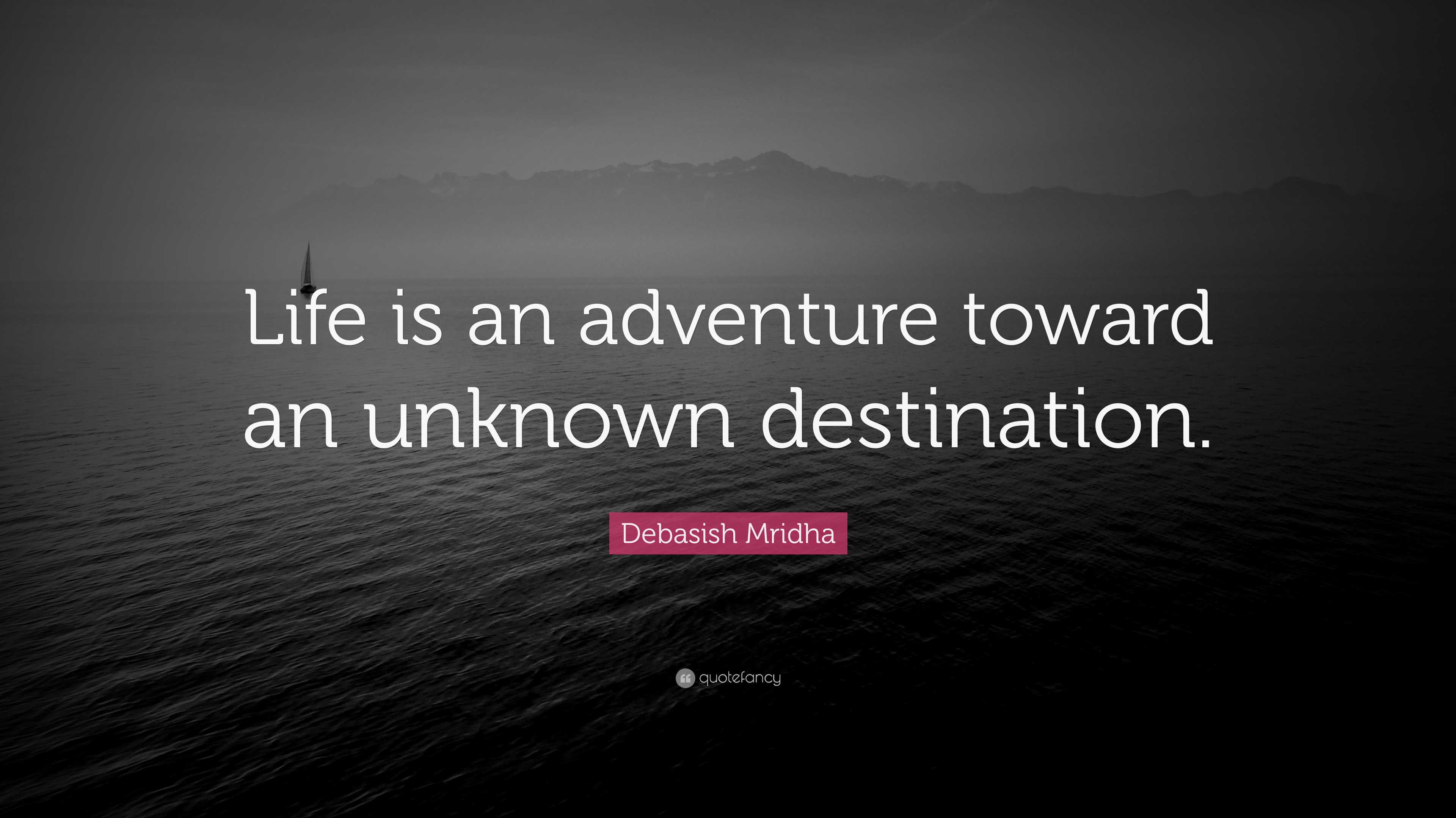 Debasish Mridha Quote: “Life is an adventure toward an unknown ...