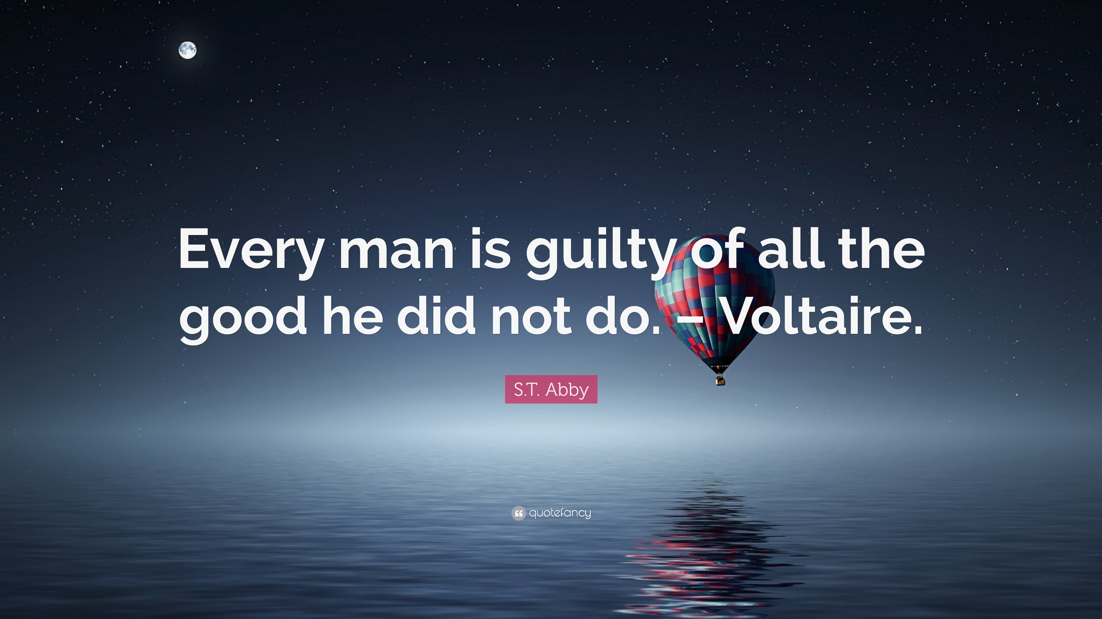 S.T. Abby Quote: “Every man is guilty of all the good he did not do ...