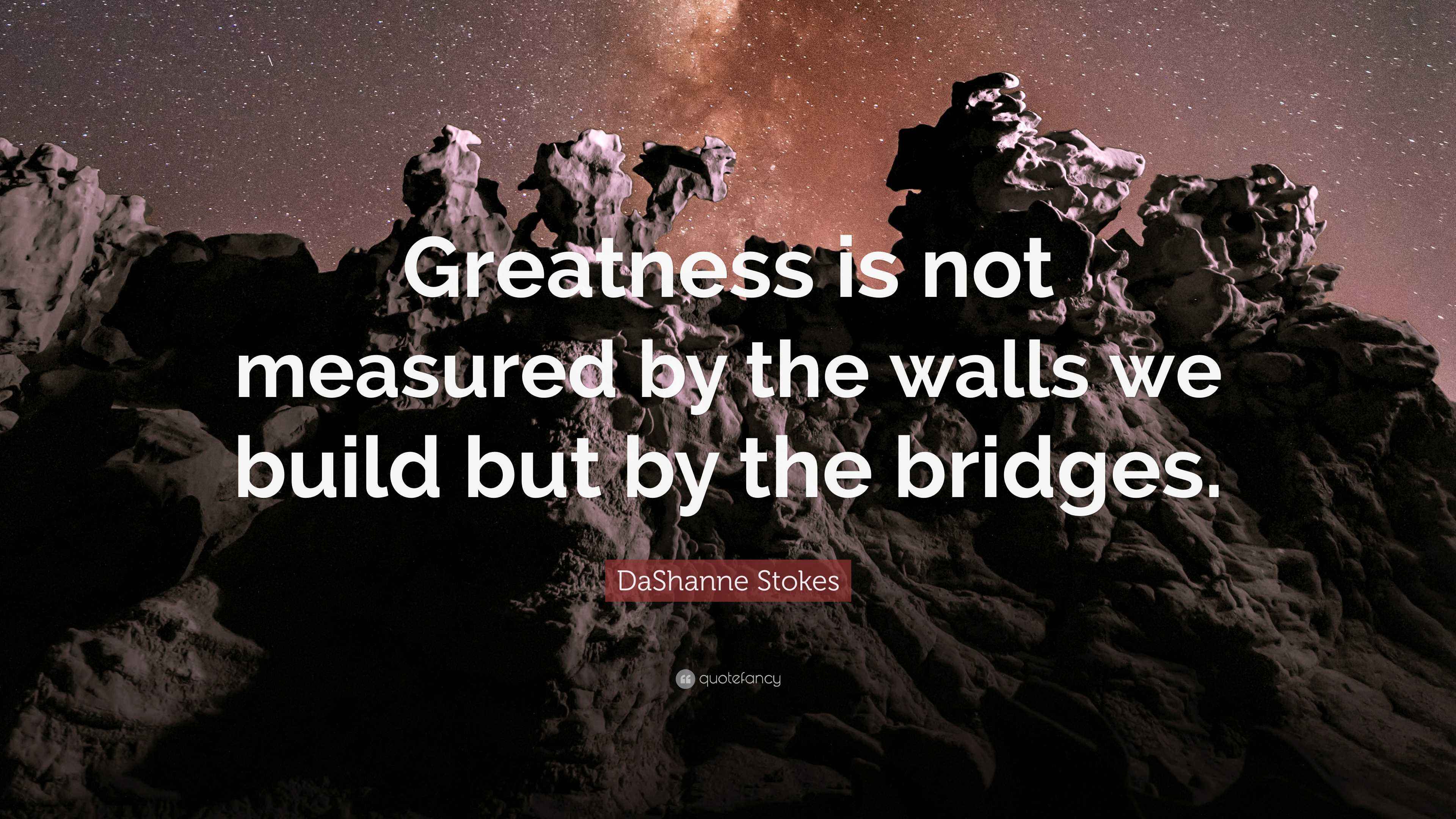 DaShanne Stokes Quote: “Greatness is not measured by the walls we build ...