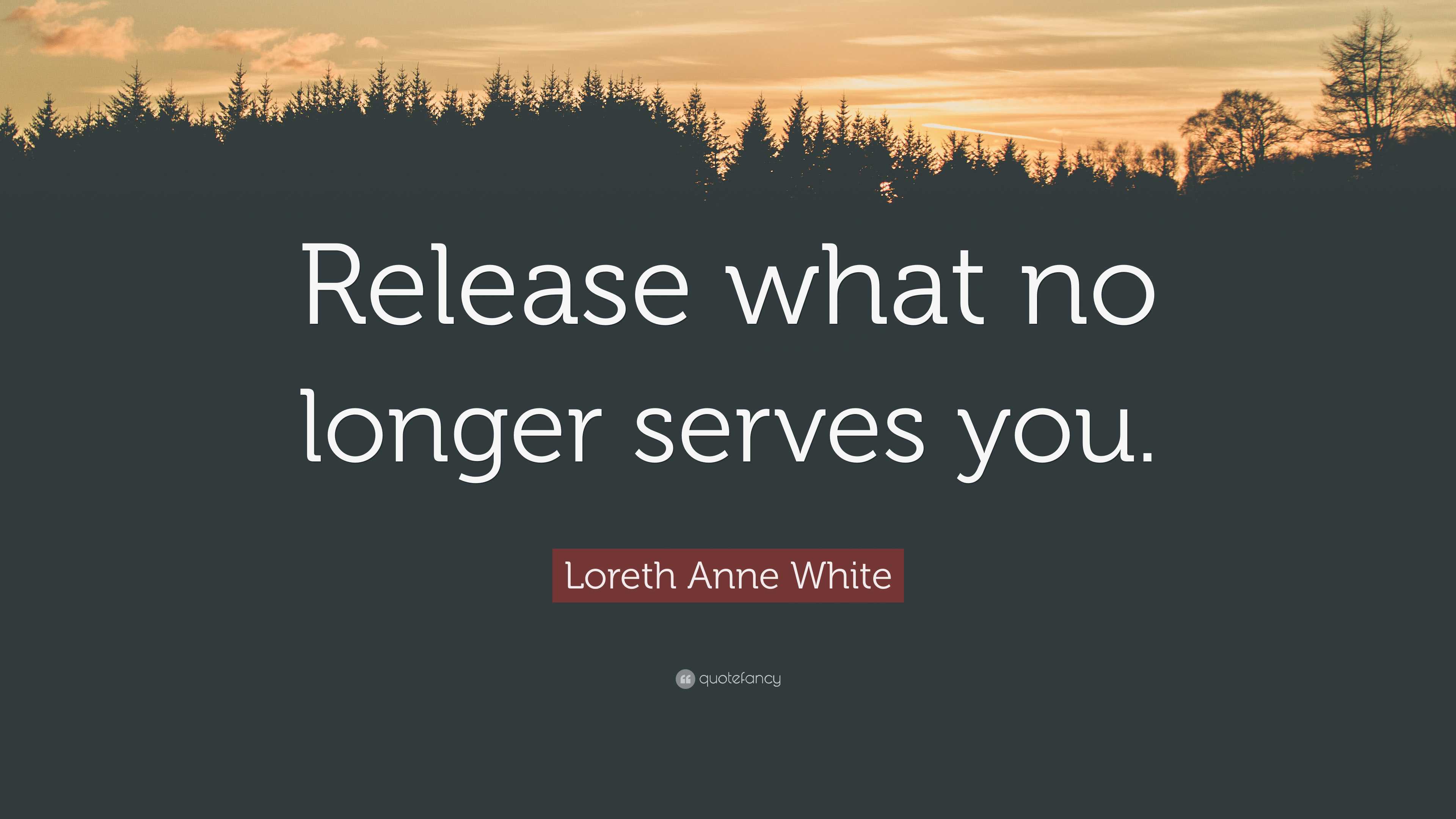 Loreth Anne White Quote: “Release what no longer serves you.”