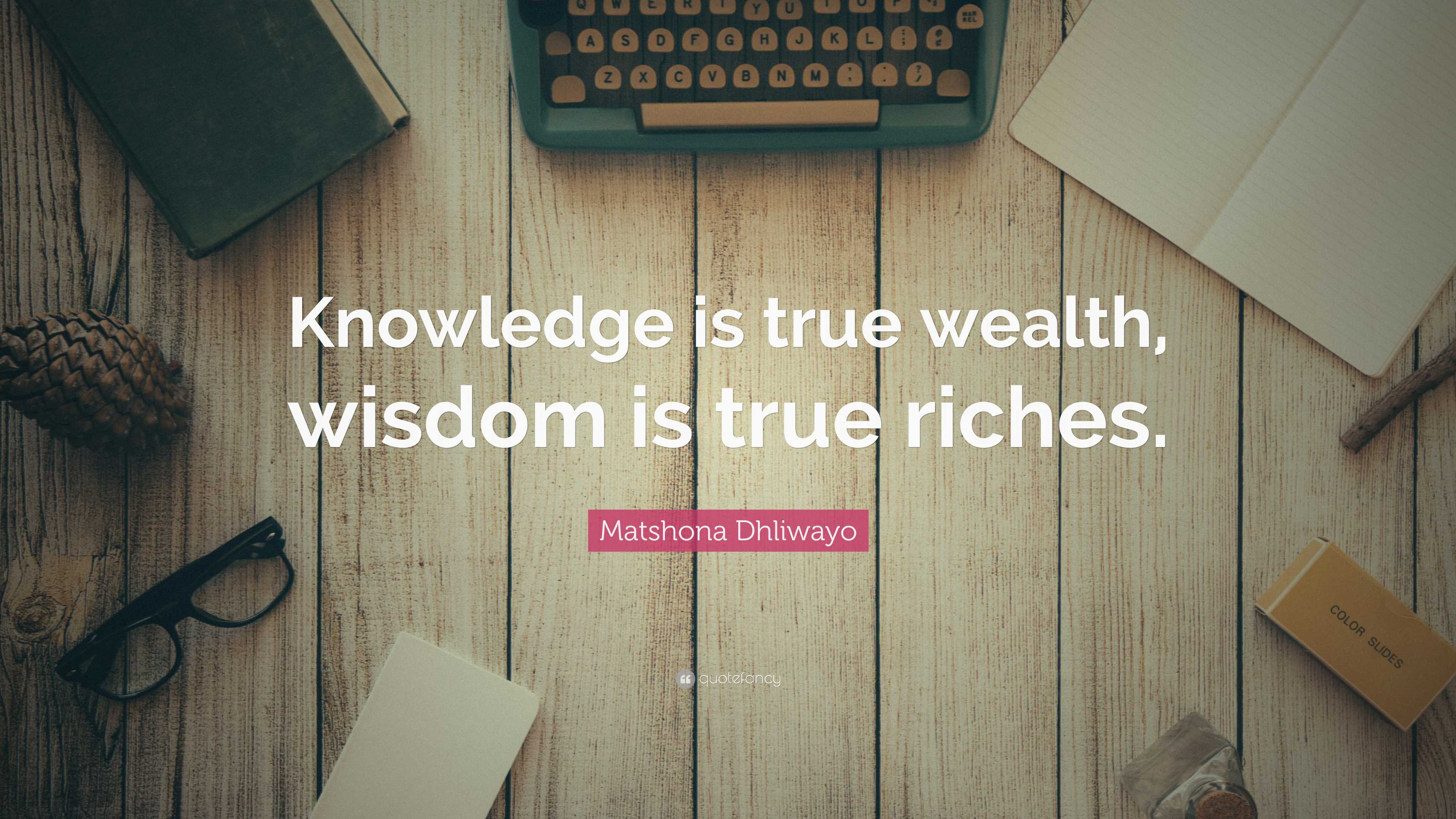Matshona Dhliwayo Quote: “Knowledge is true wealth, wisdom is true riches.”