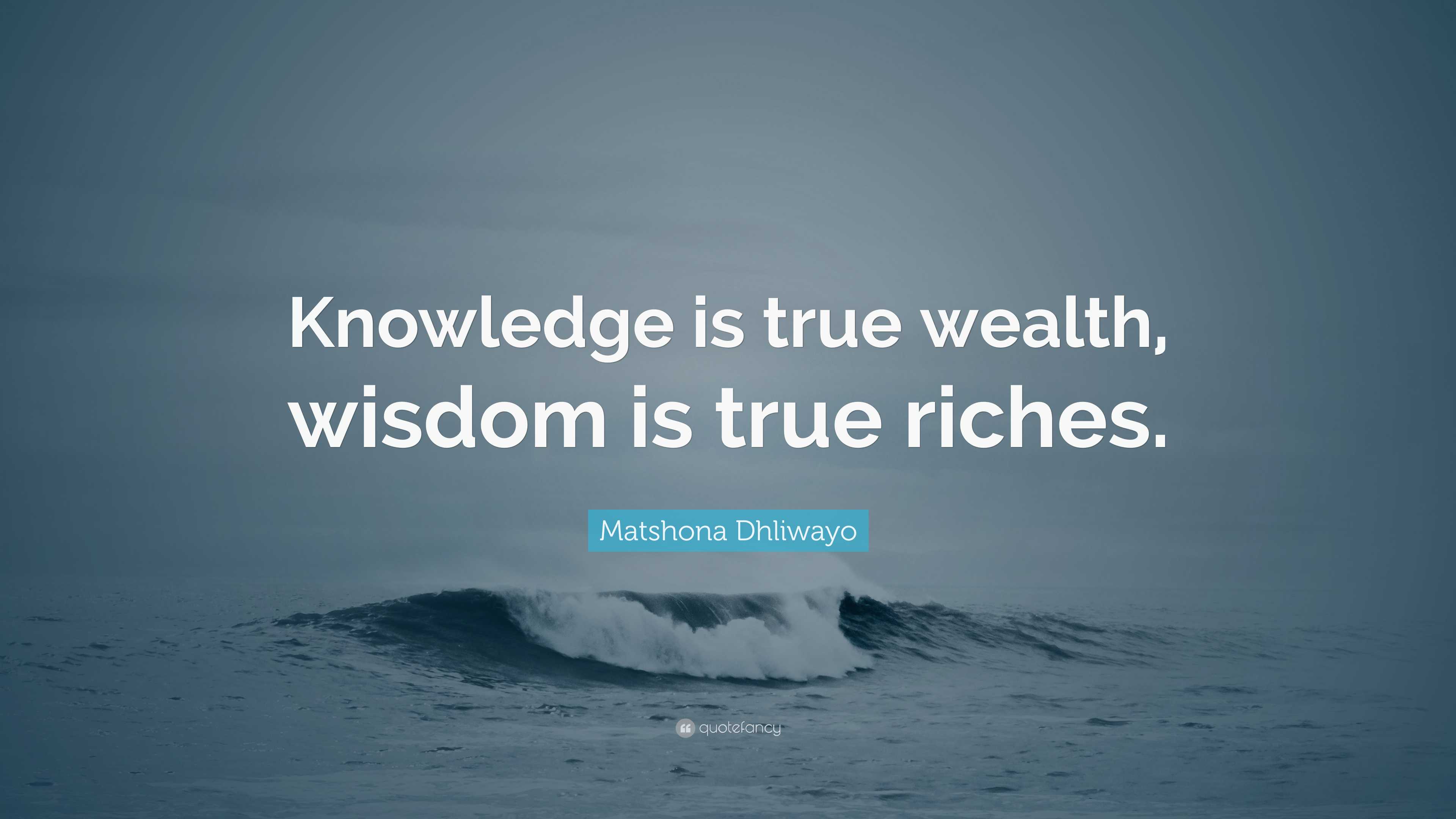 Matshona Dhliwayo Quote: “Knowledge is true wealth, wisdom is true riches.”