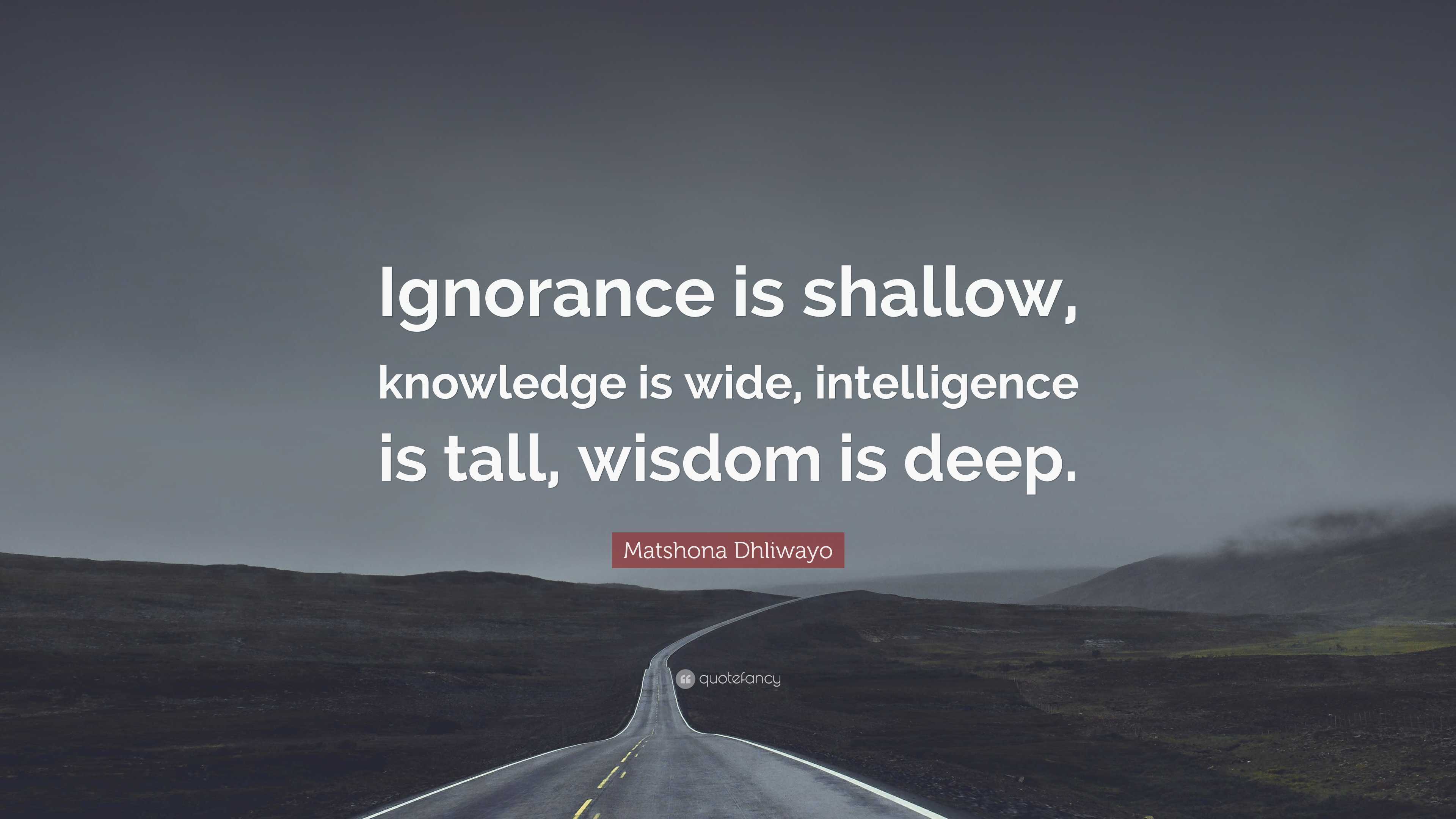 Matshona Dhliwayo Quote: “Ignorance is shallow, knowledge is wide ...