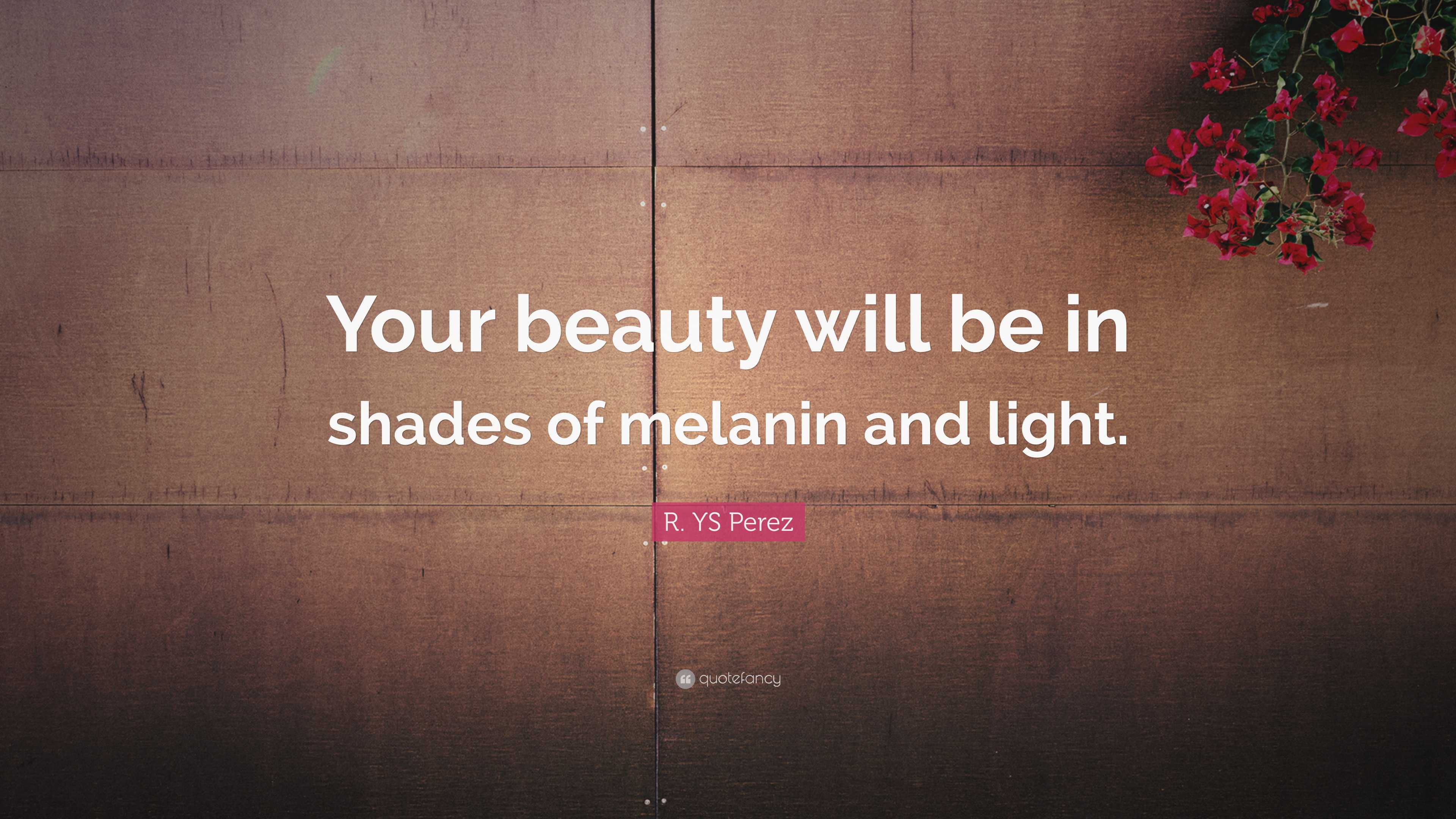 R. YS Perez Quote: “Your beauty will be in shades of melanin and light.”